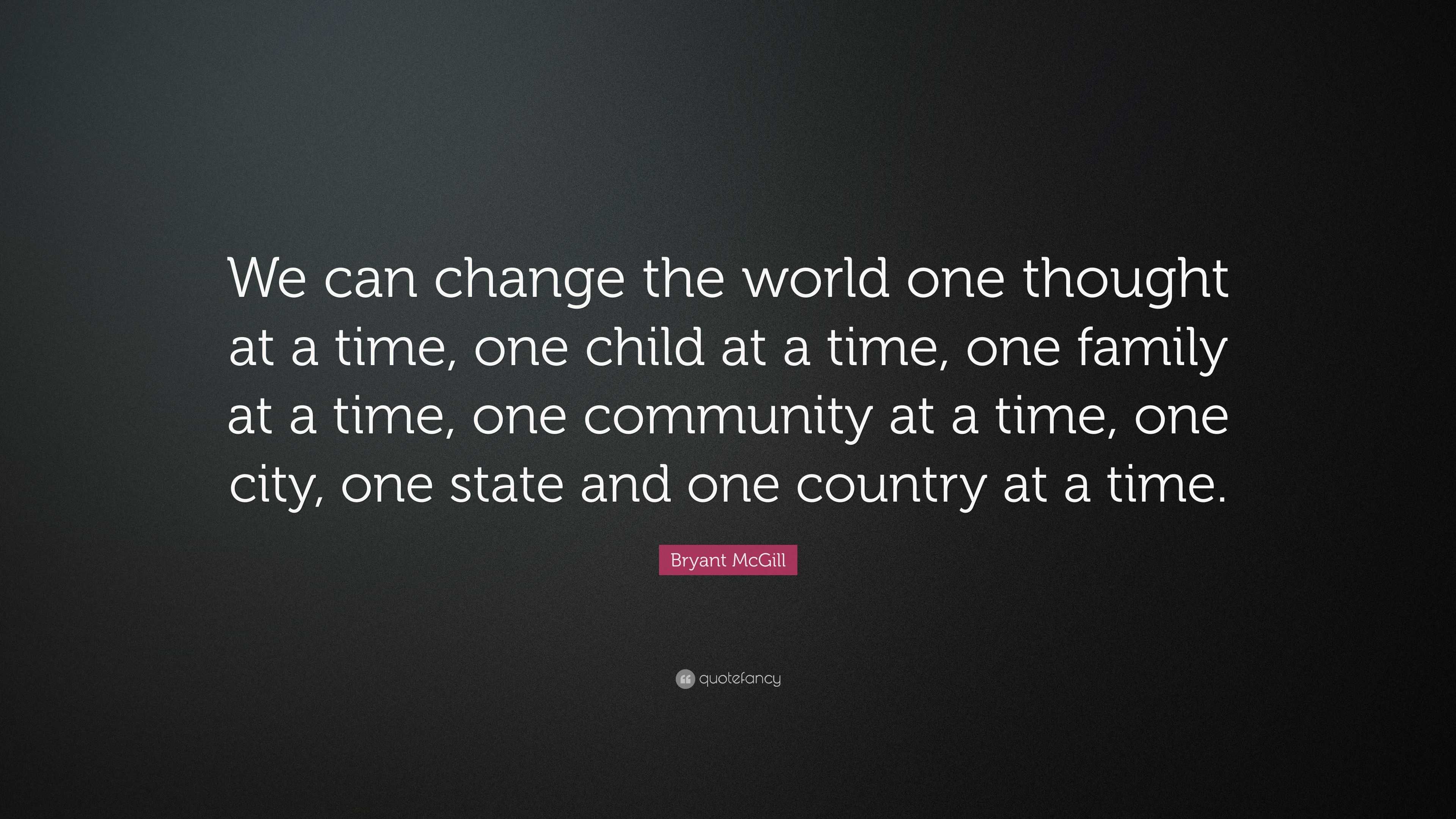 Bryant McGill Quote: “We can change the world one thought at a time ...