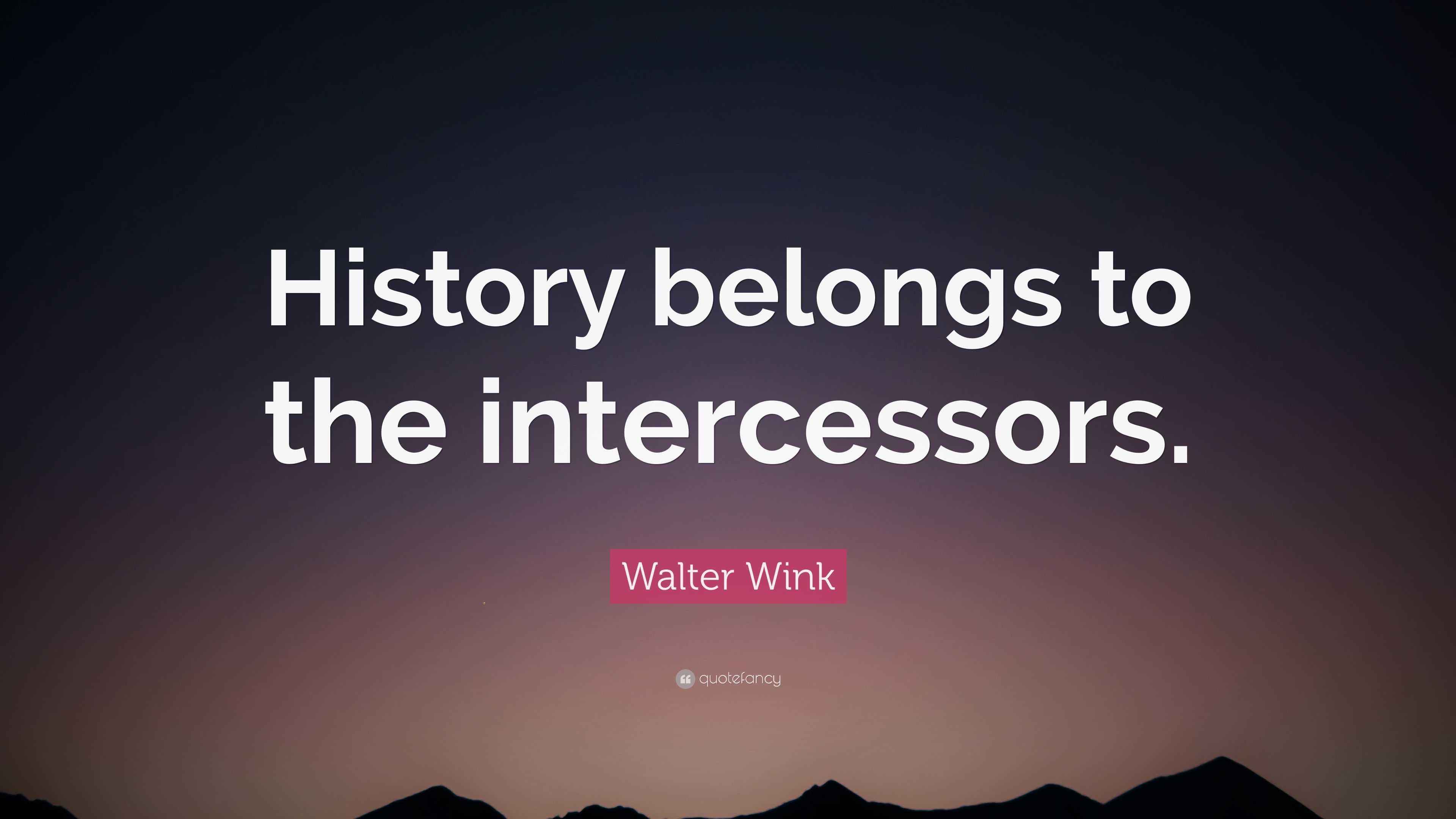 Walter Wink Quote: “History belongs to the intercessors.”