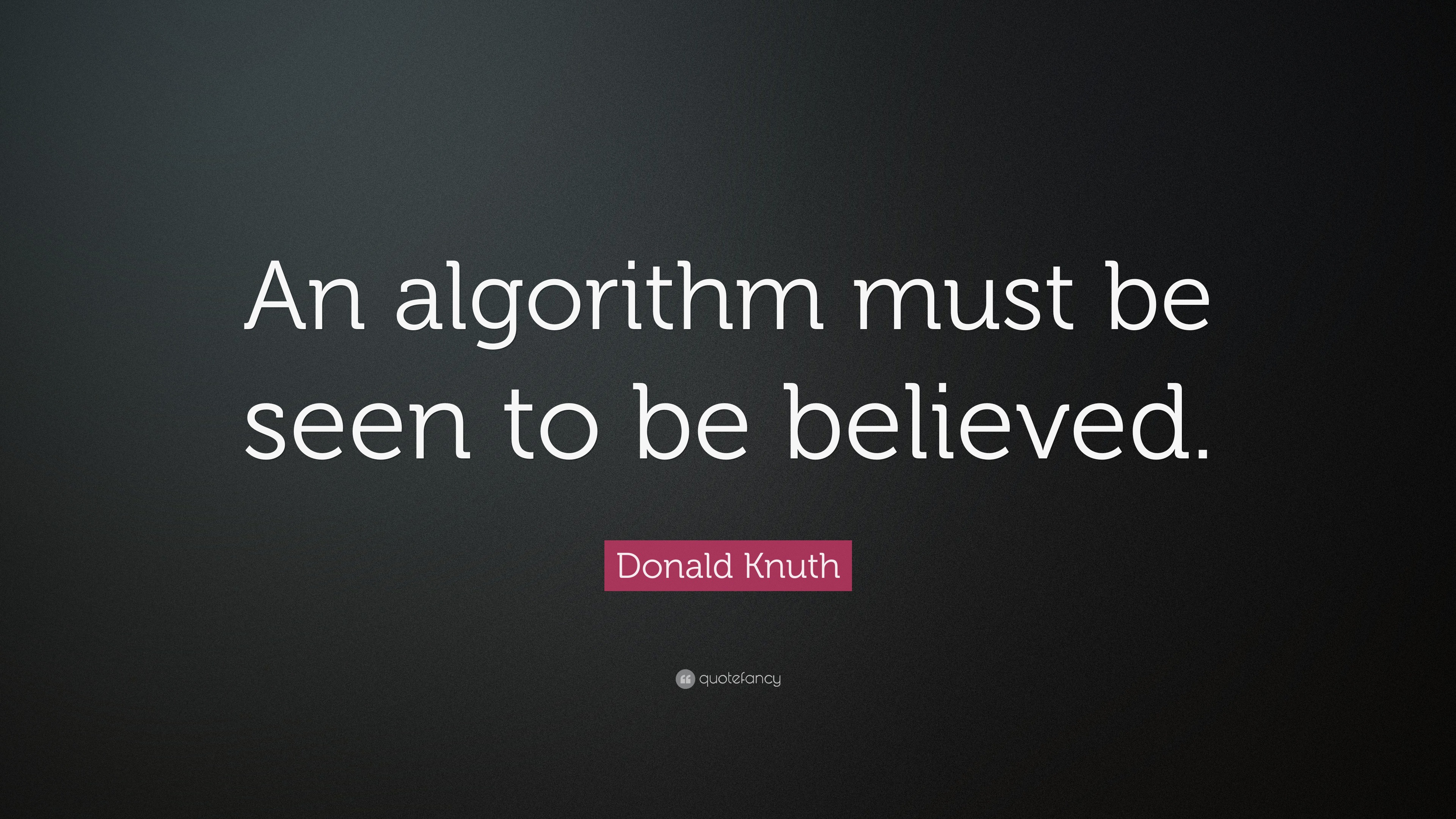 Donald Knuth Quote: “An algorithm must be seen to be believed.”