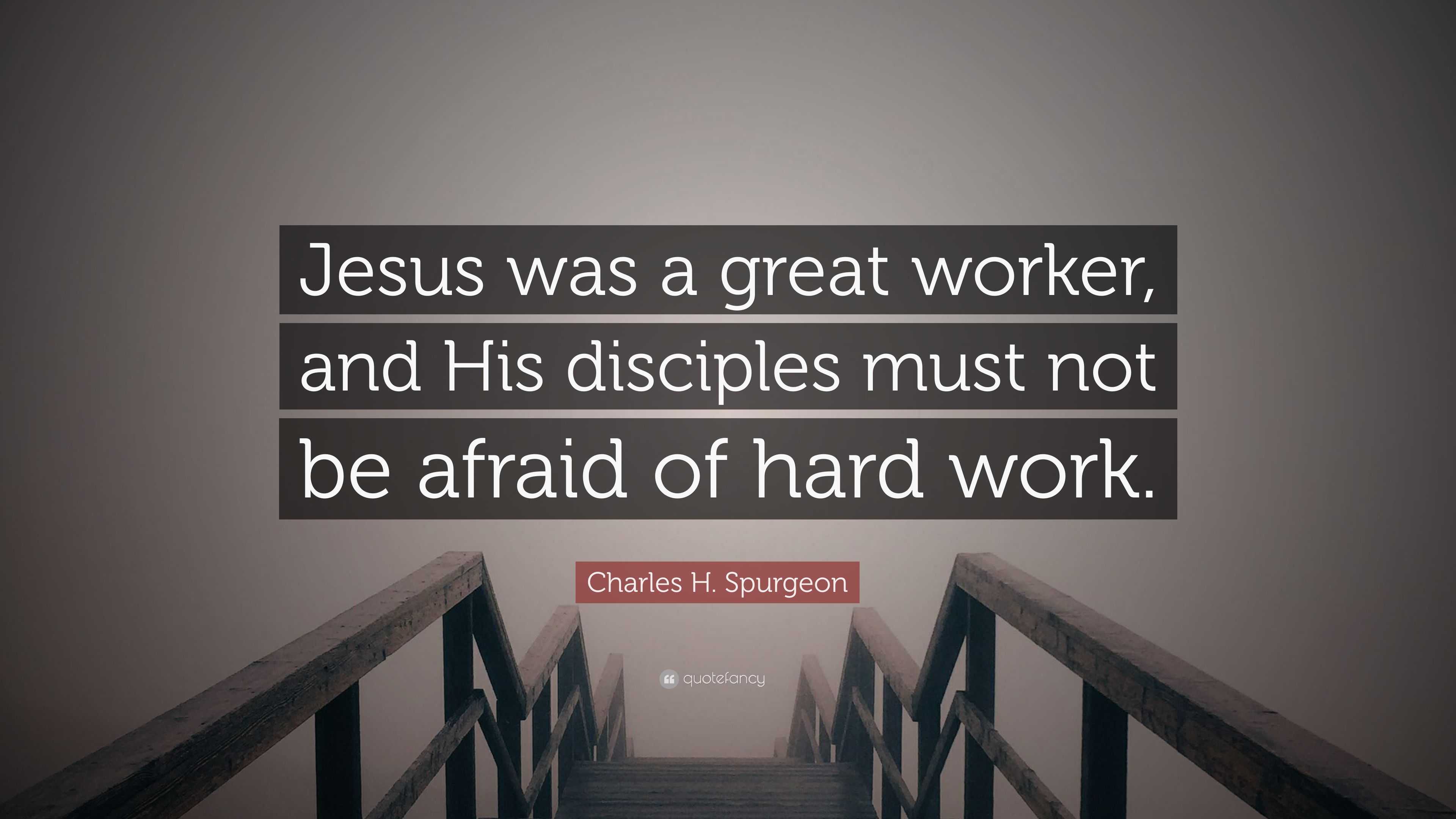 Charles H. Spurgeon Quote: “Jesus was a great worker, and His disciples ...