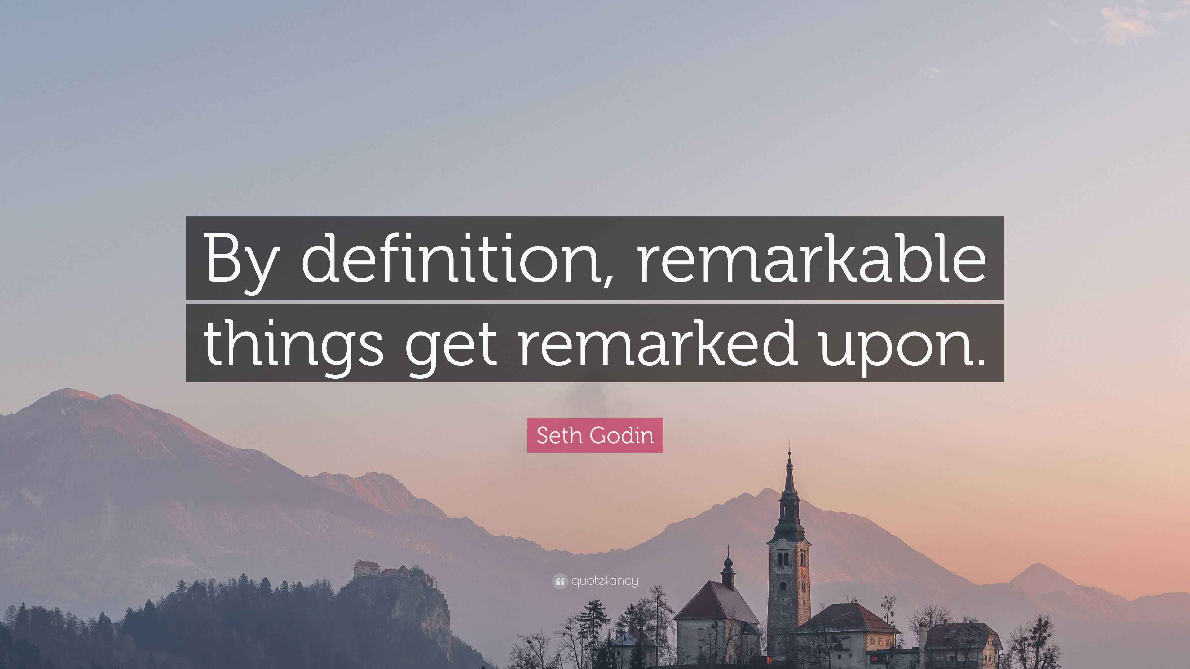 Seth Godin Quote: “By definition, remarkable things get remarked upon.”