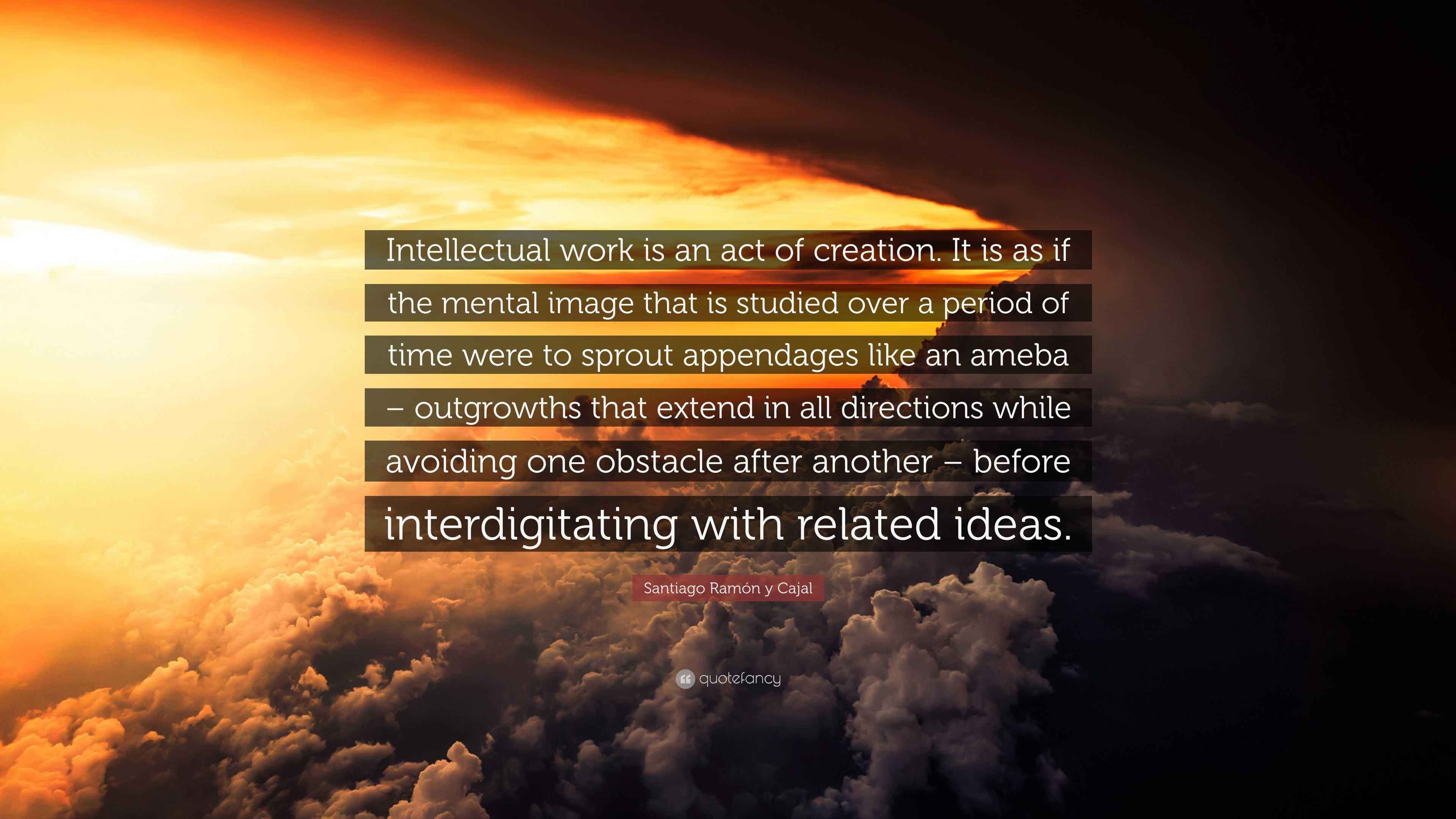 Santiago Ramón y Cajal Quote: “Intellectual work is an act of creation ...