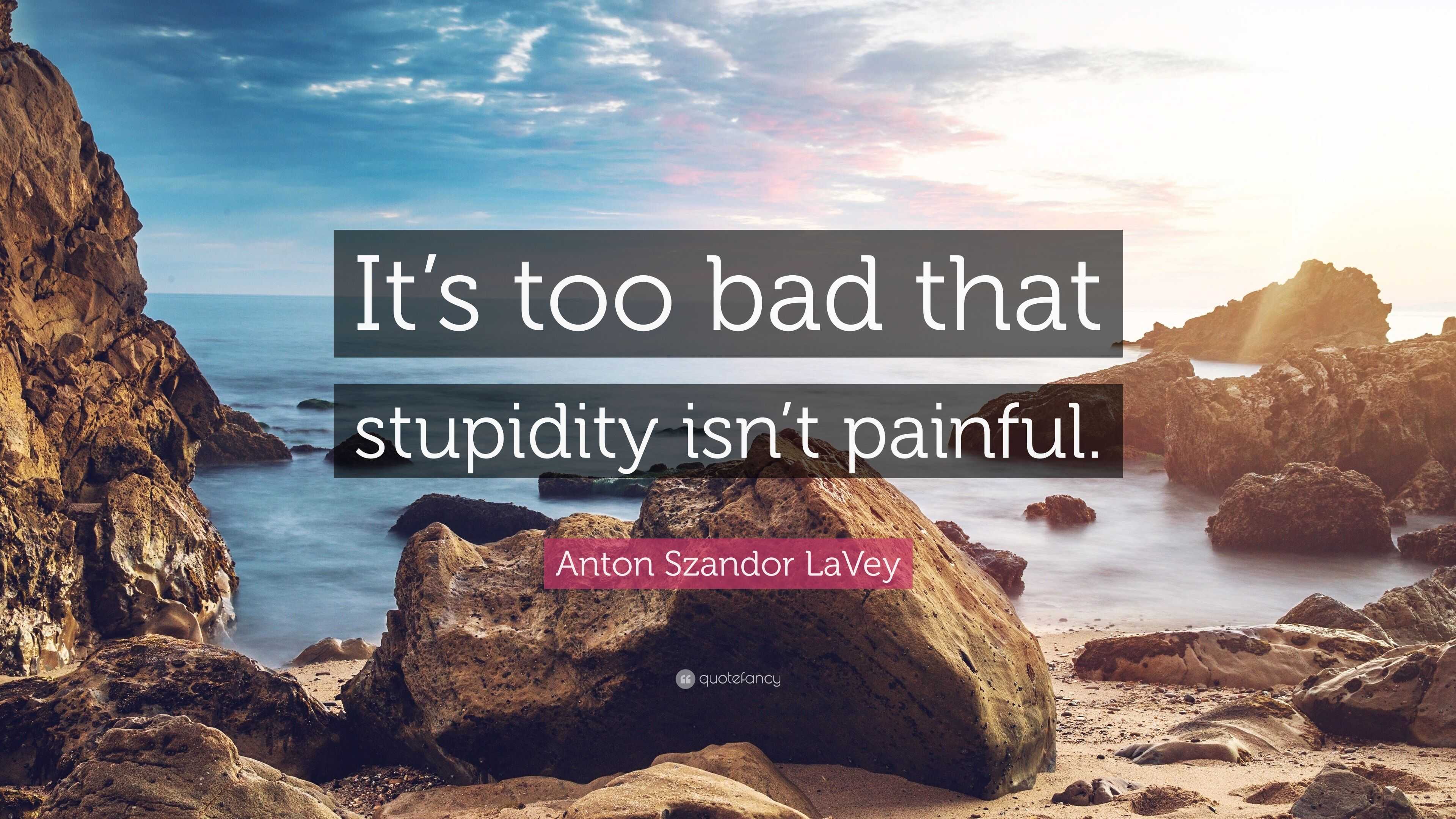Anton Szandor LaVey Quote: “It’s too bad that stupidity isn’t painful.”