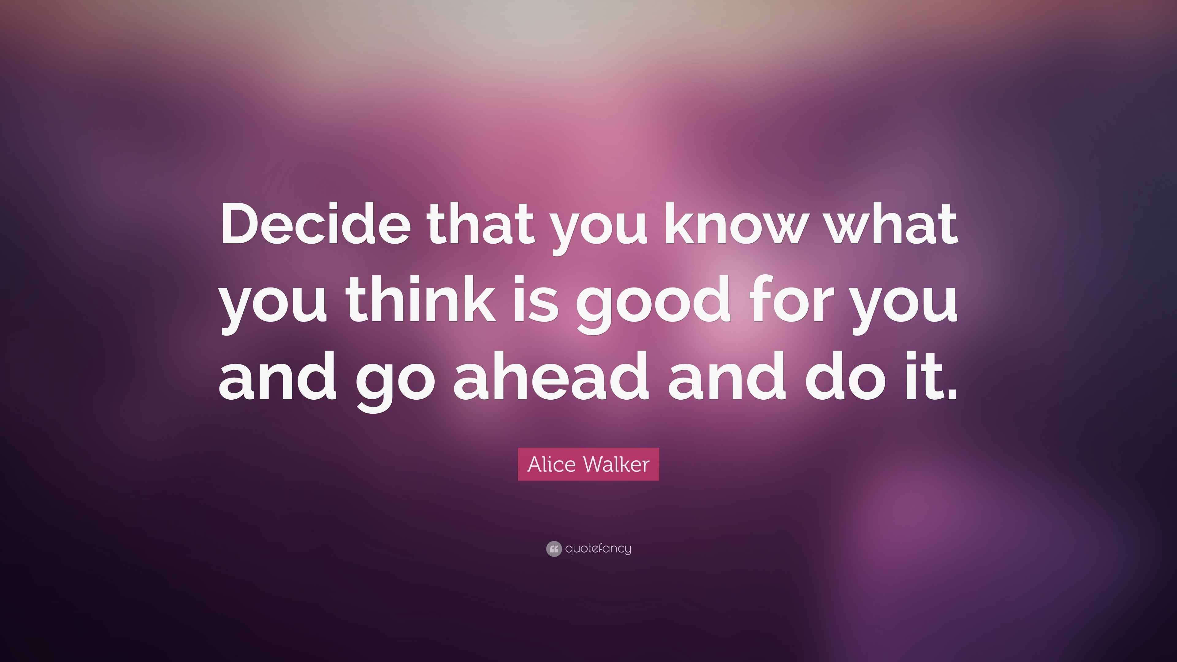 Alice Walker Quote: “Decide that you know what you think is good for ...