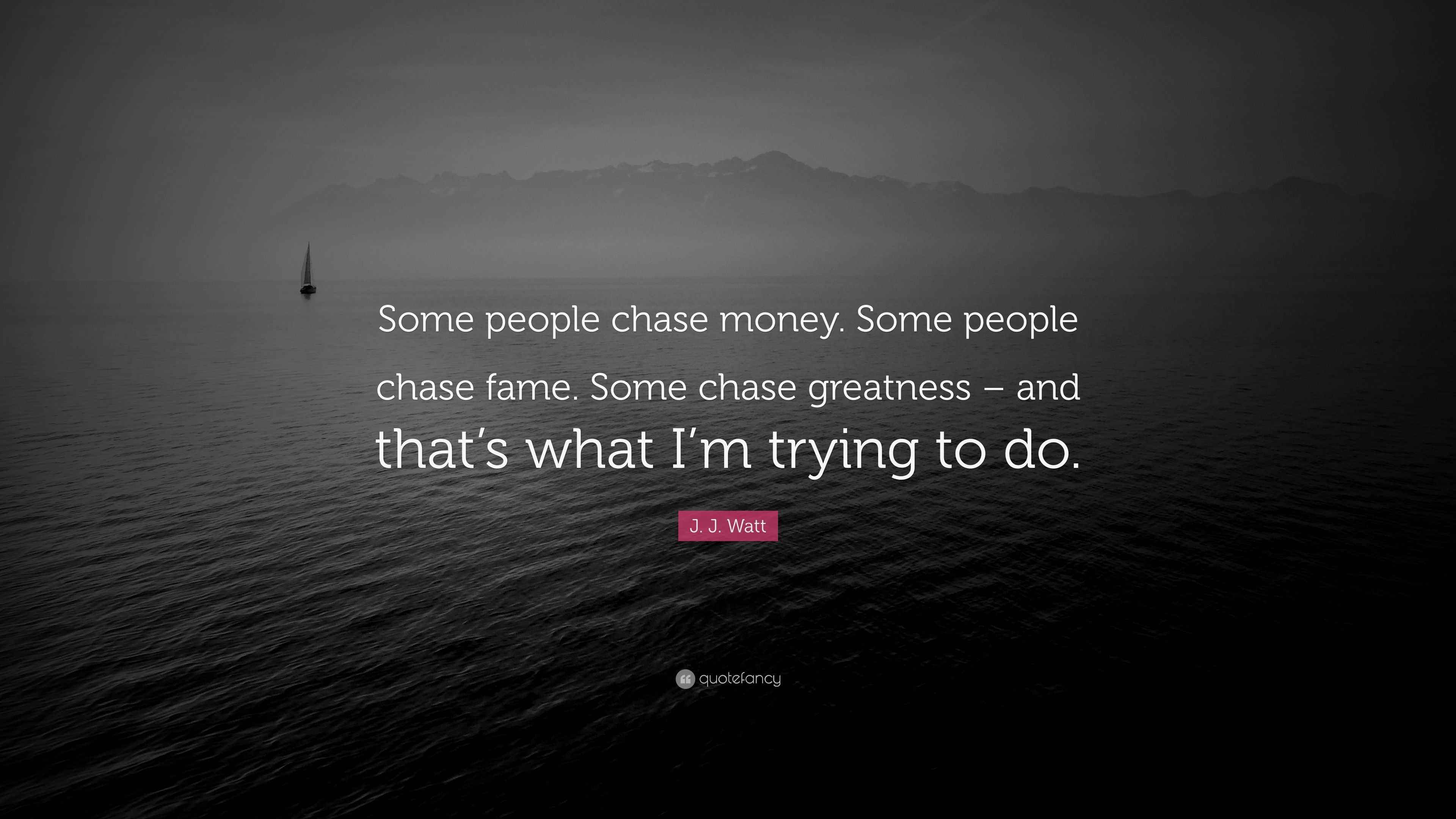 J. J. Watt Quote: “Some people chase money. Some people chase fame ...