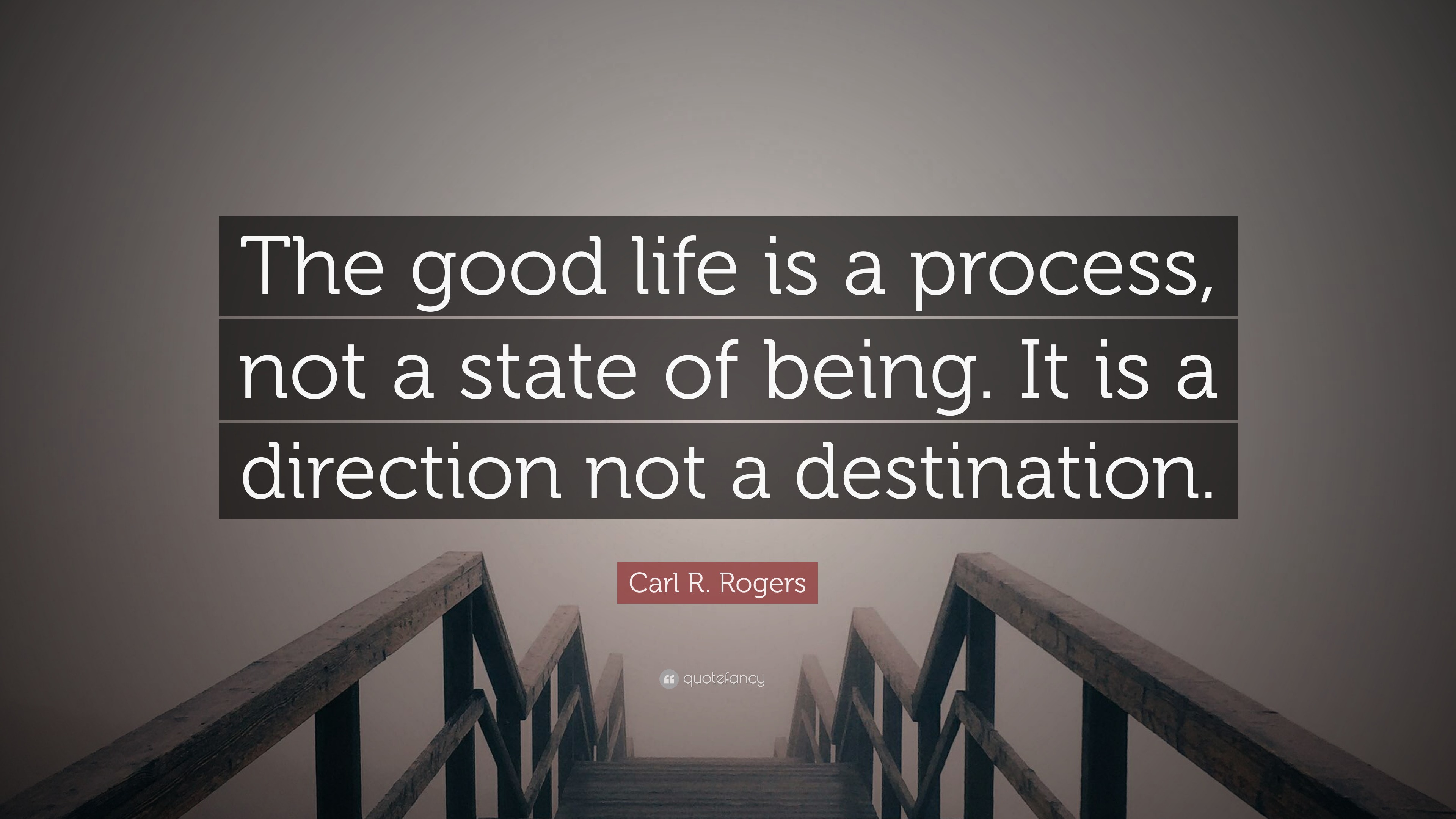 Carl R. Rogers Quote: “The good life is a process, not a state of being ...