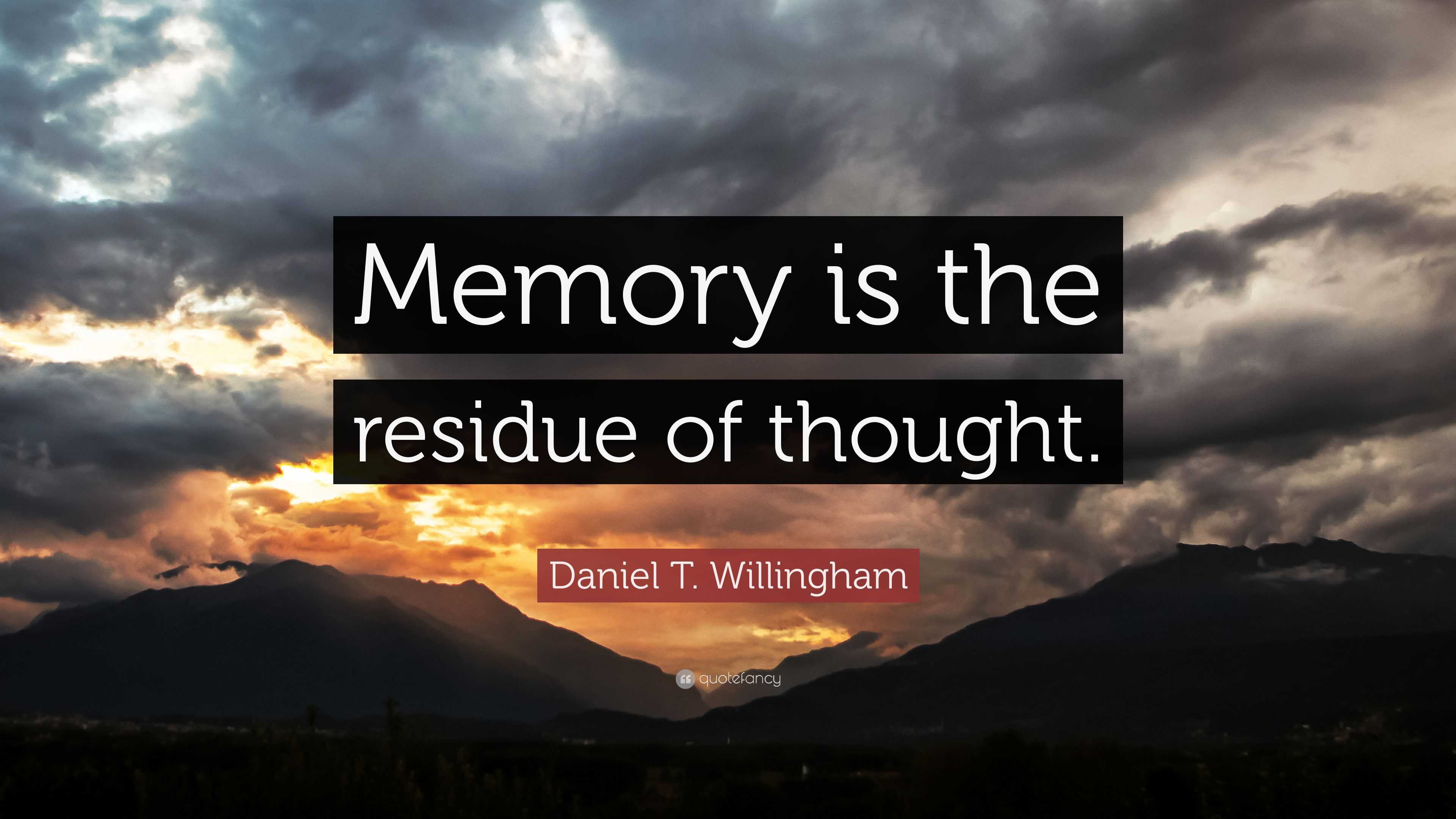 Daniel T. Willingham Quote: “Memory is the residue of thought.”
