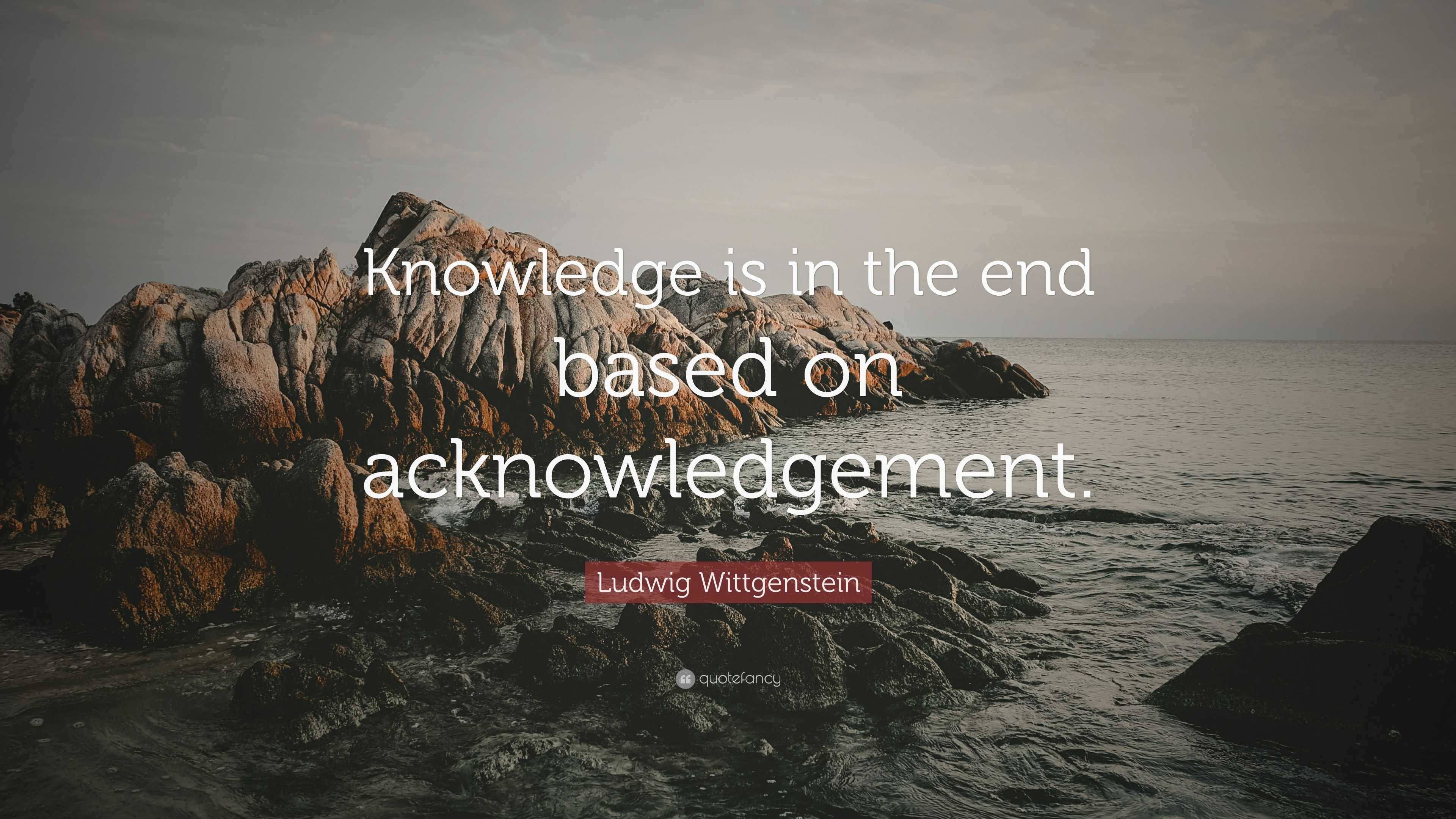 Ludwig Wittgenstein Quote: “Knowledge is in the end based on ...