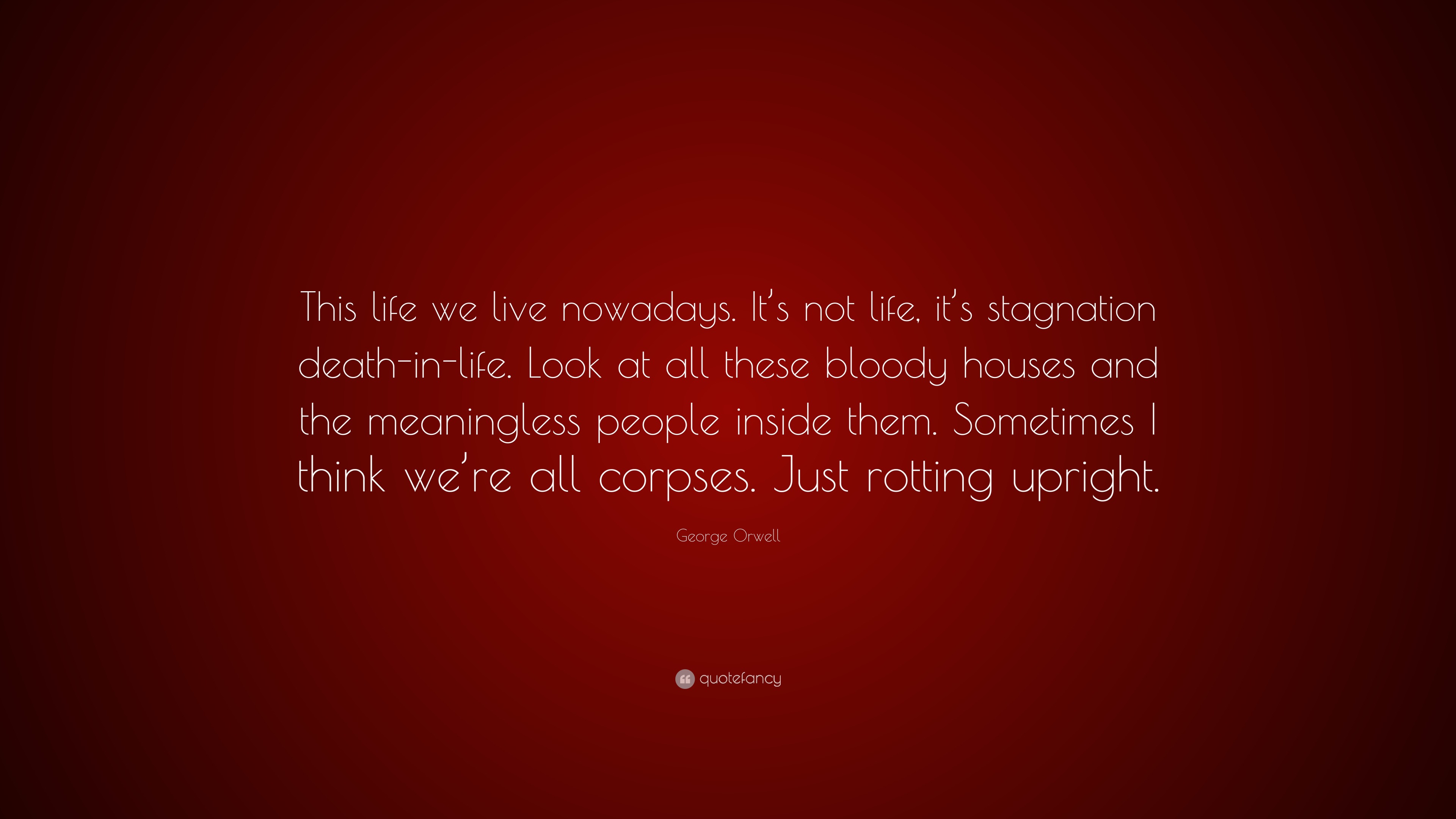 George Orwell Quote: “This life we live nowadays. It’s not life, it’s ...