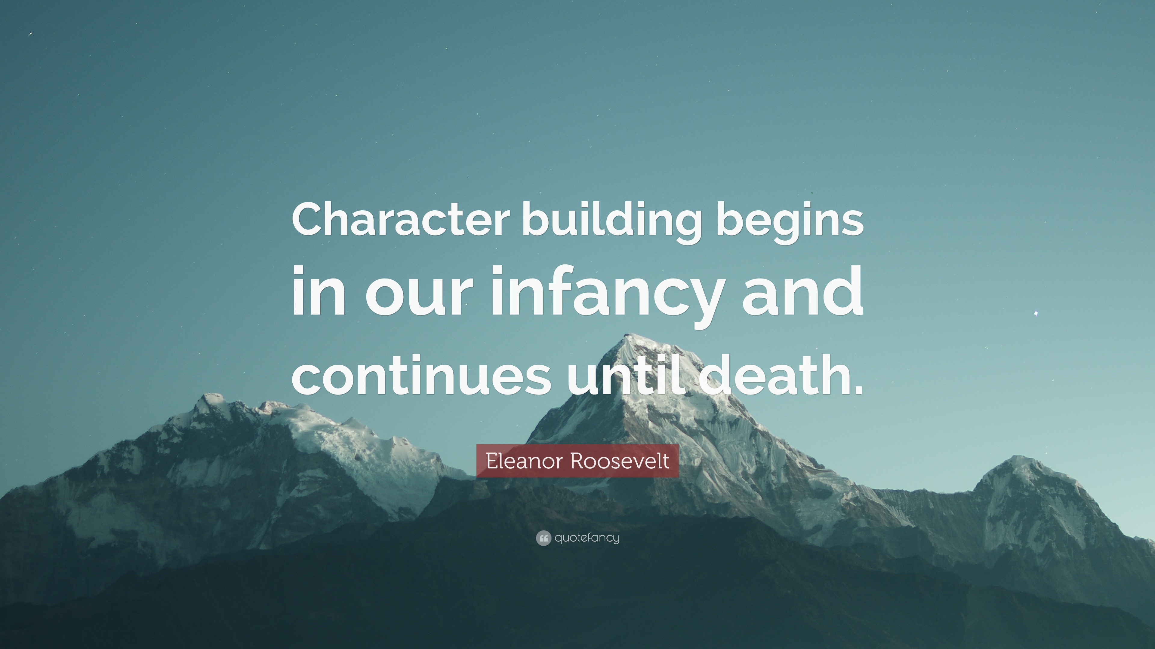 Eleanor Roosevelt Quote: “Character building begins in our infancy and ...
