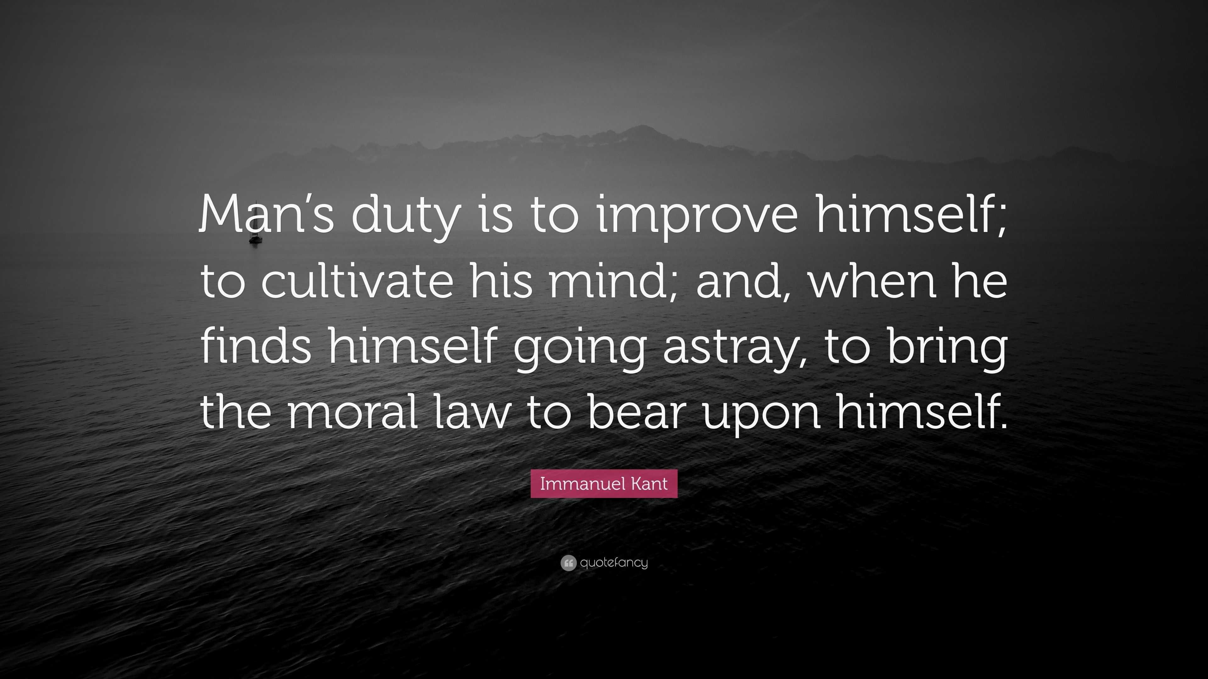 Immanuel Kant Quote: “Man’s duty is to improve himself; to cultivate ...