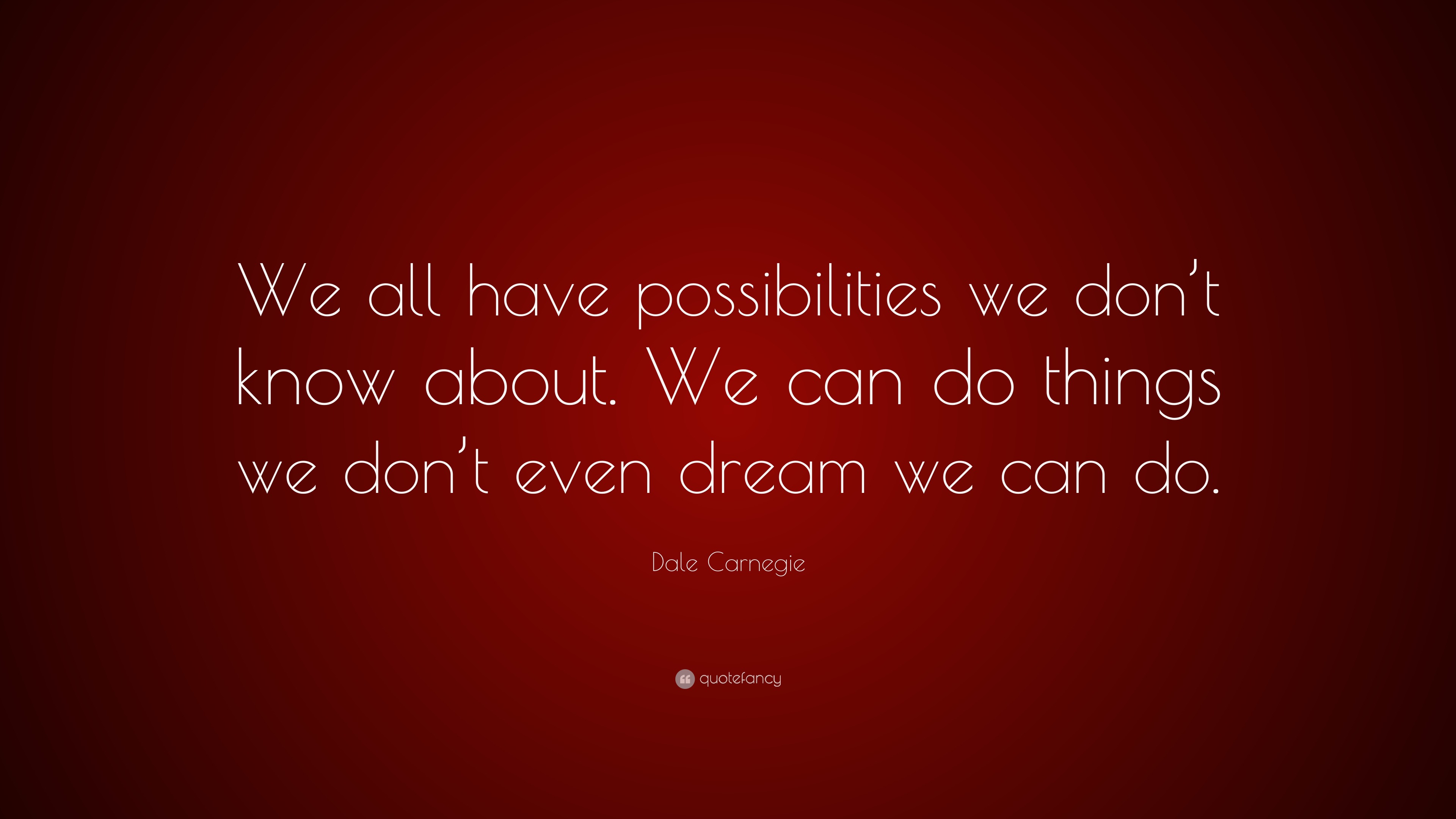 Dale Carnegie Quote: “We all have possibilities we don’t know about. We ...