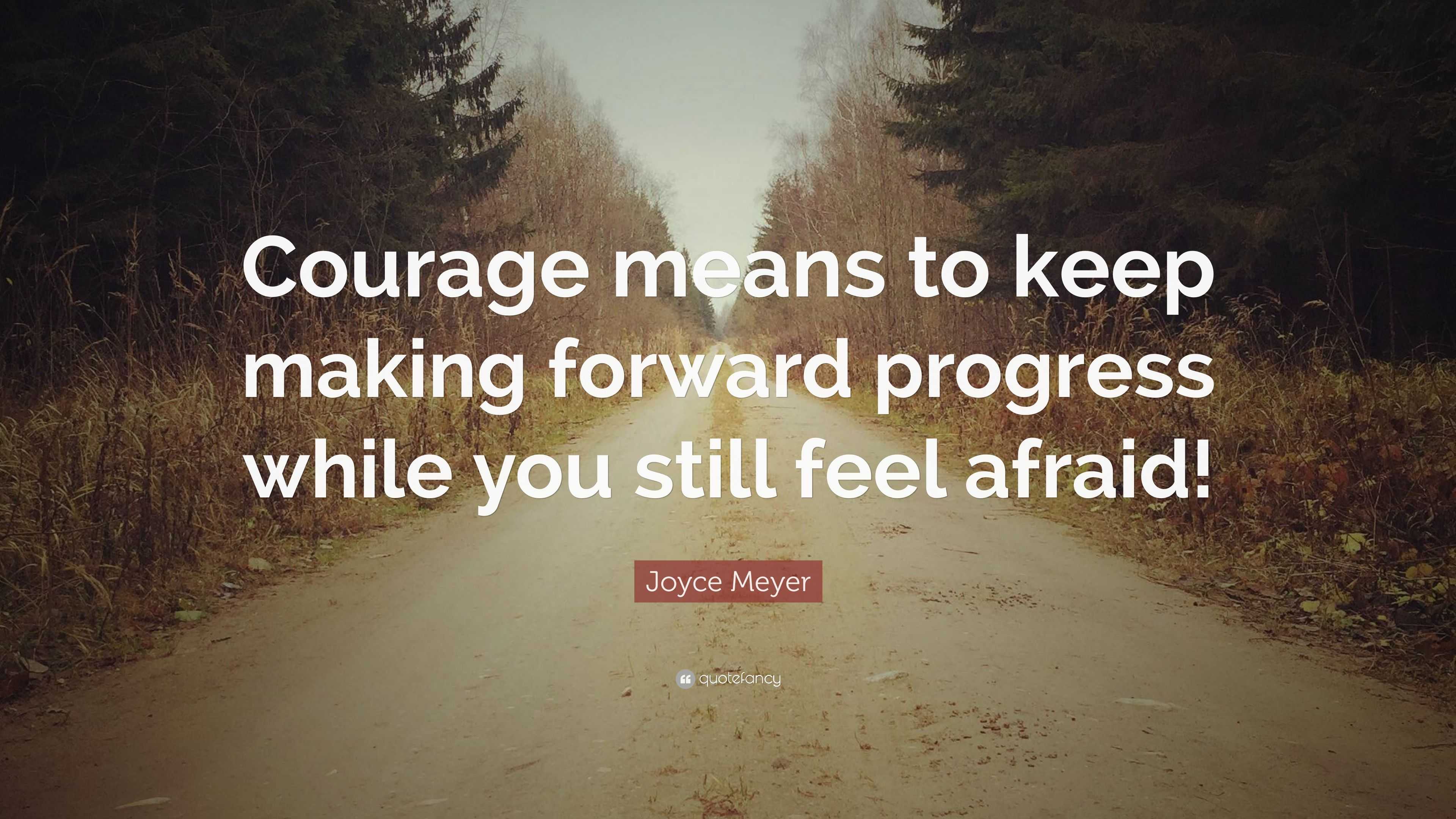 Joyce Meyer Quote: “Courage means to keep making forward progress while ...
