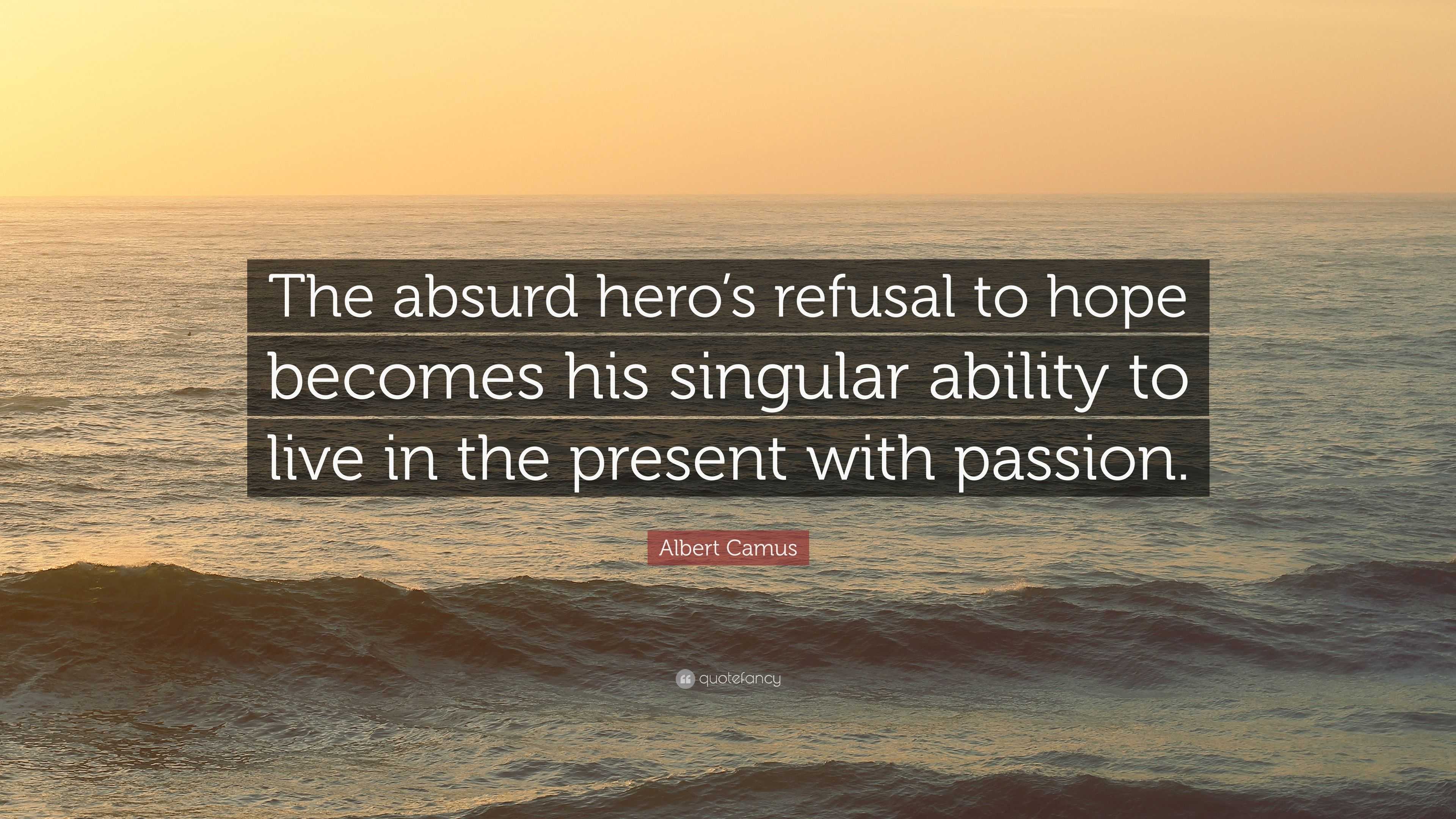 Albert Camus Quote: “The absurd hero’s refusal to hope becomes his ...