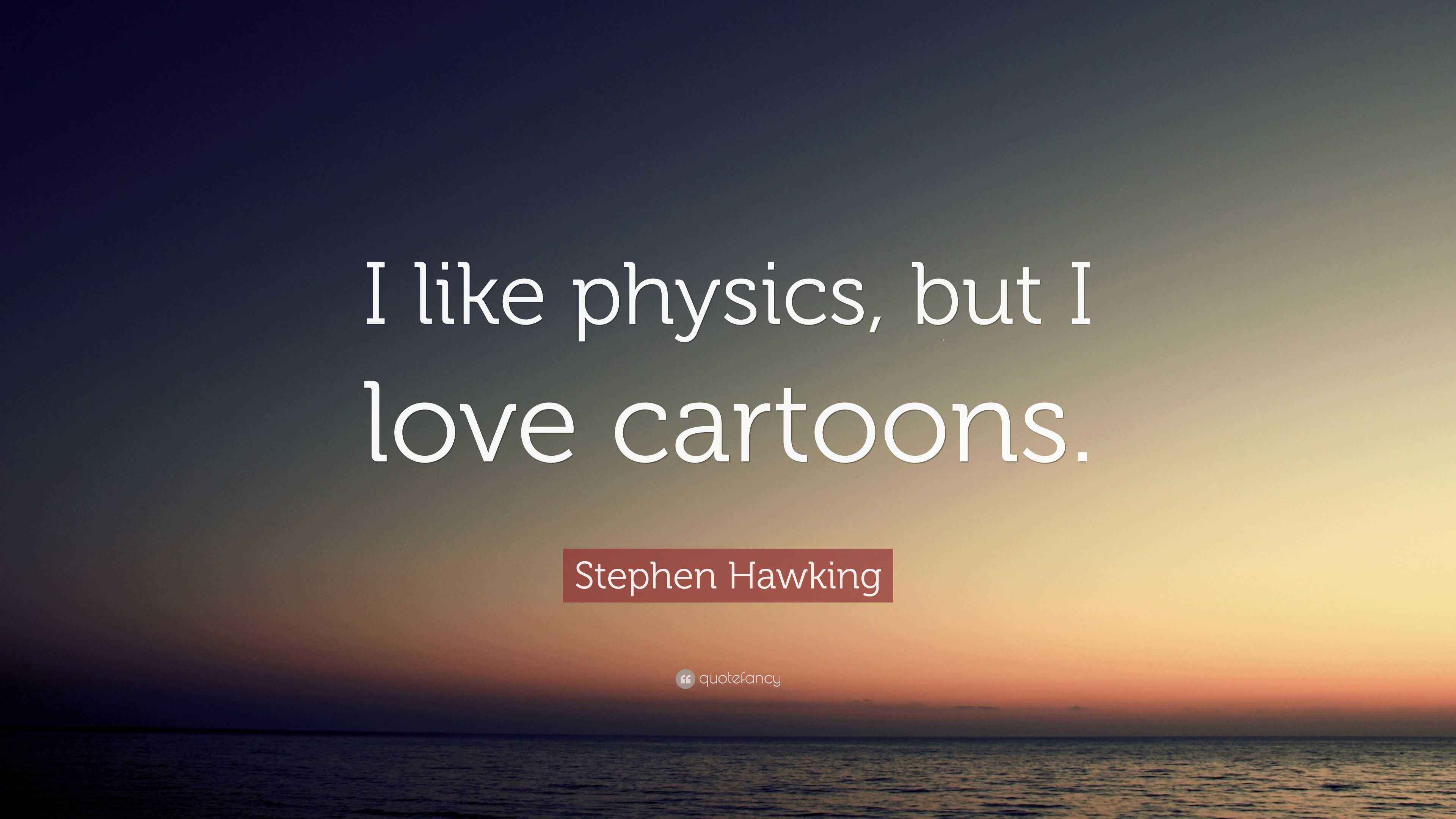 Stephen Hawking Quote: “I like physics, but I love cartoons.”