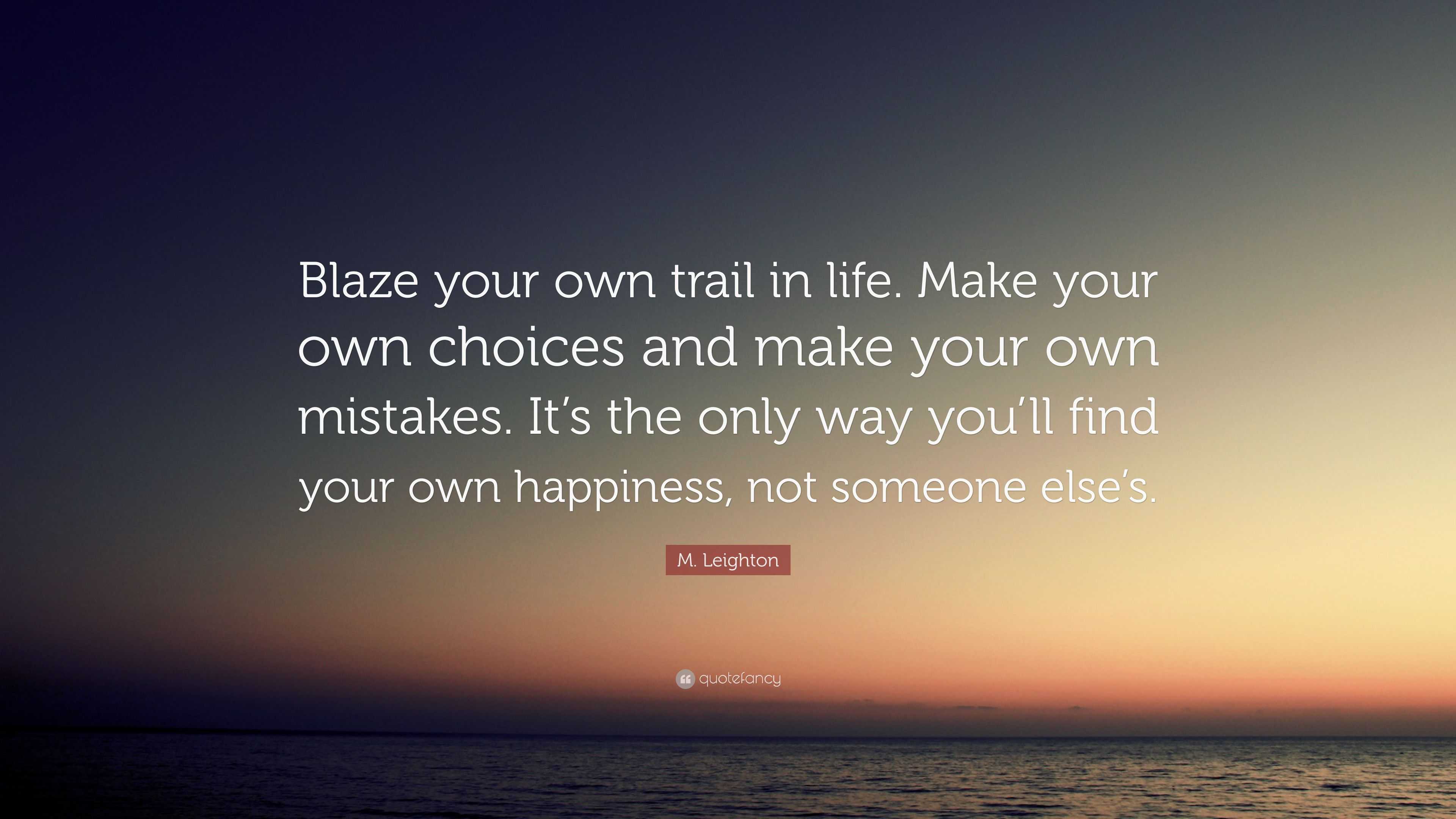 M. Leighton Quote: “Blaze your own trail in life. Make your own choices ...