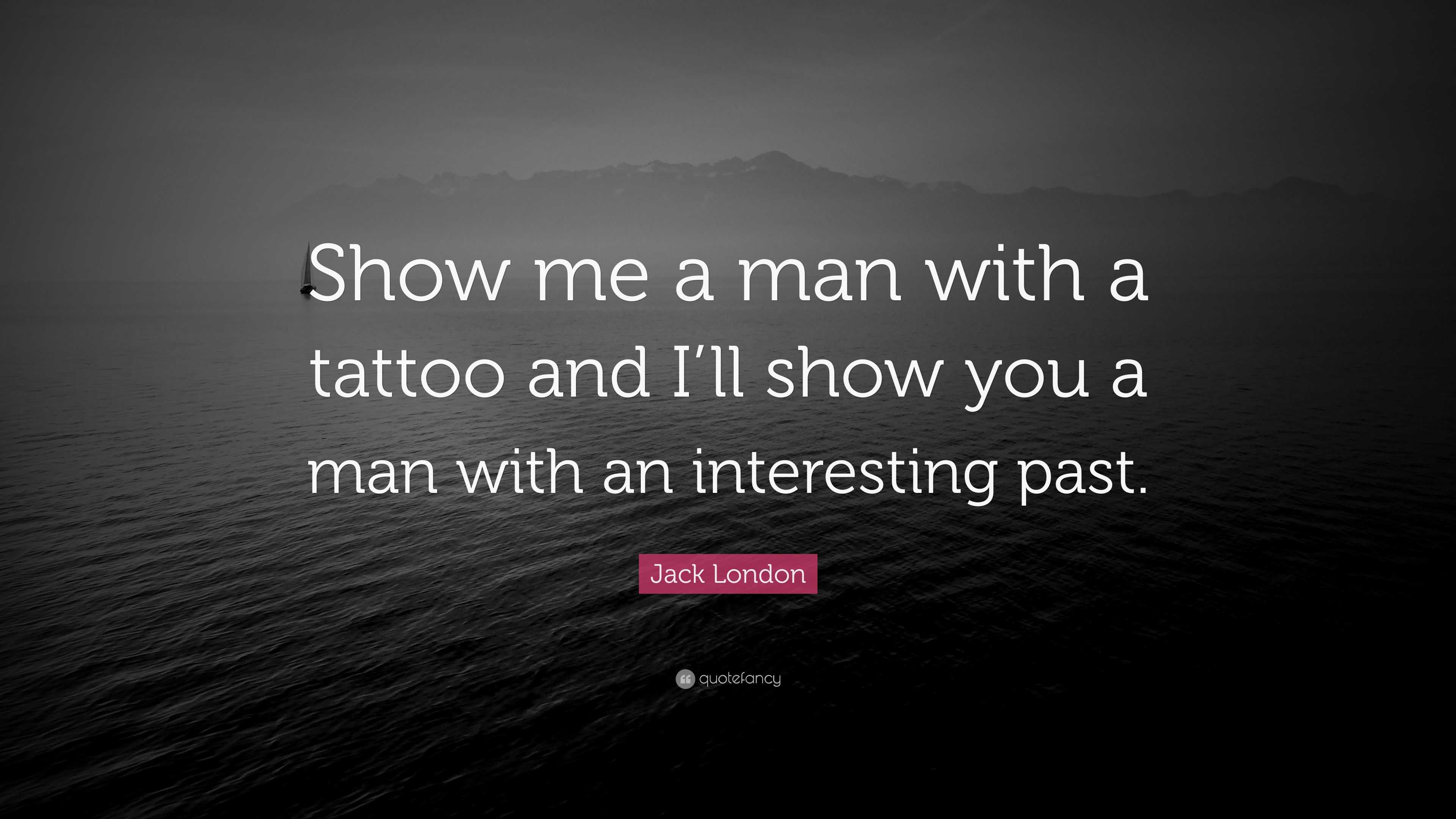 Jack London Quote: “Show me a man with a tattoo and I’ll show you a man ...