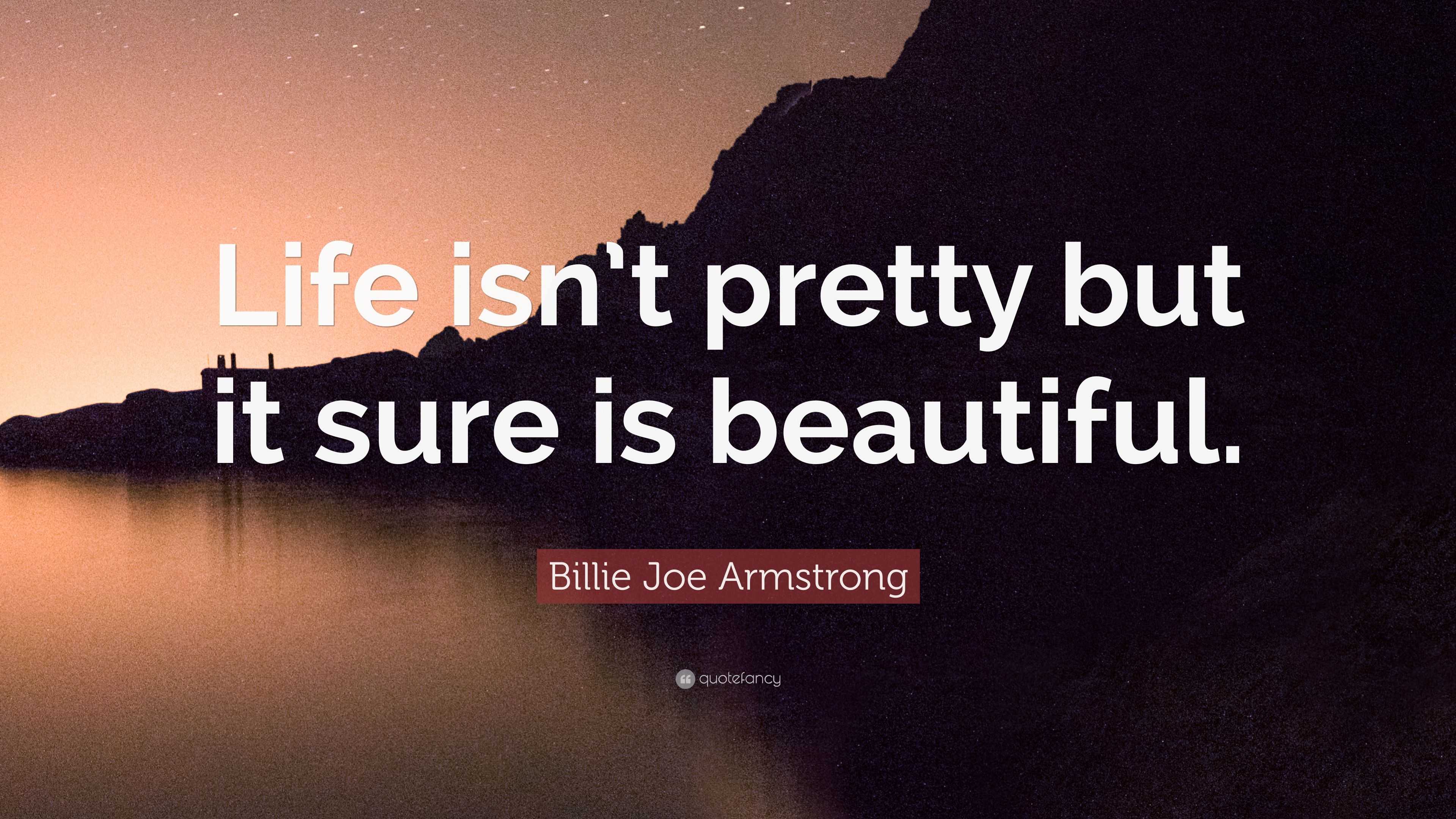 Billie Joe Armstrong Quote: “Life isn’t pretty but it sure is beautiful.”