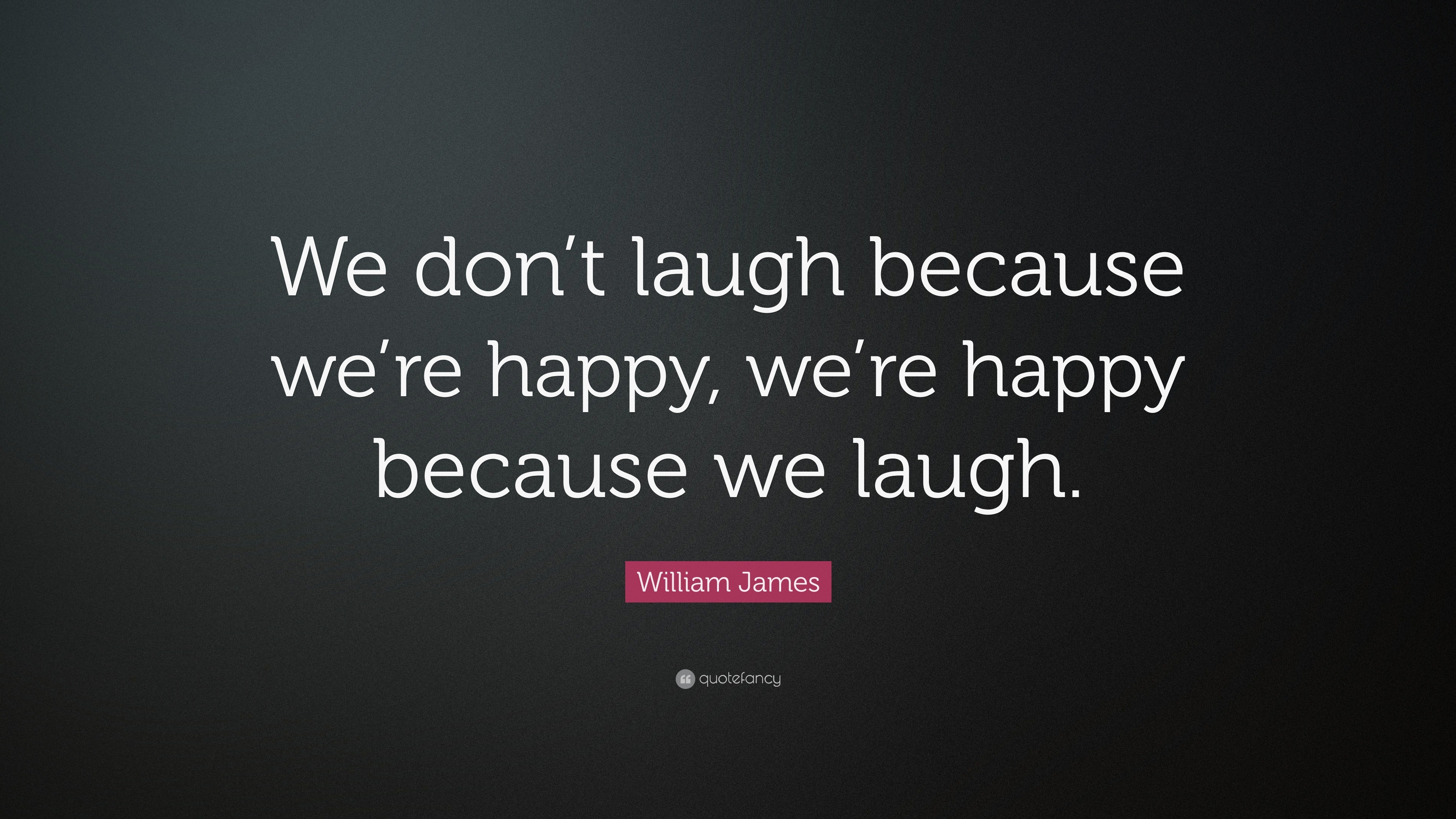 William James Quote: “We don’t laugh because we’re happy, we’re happy ...