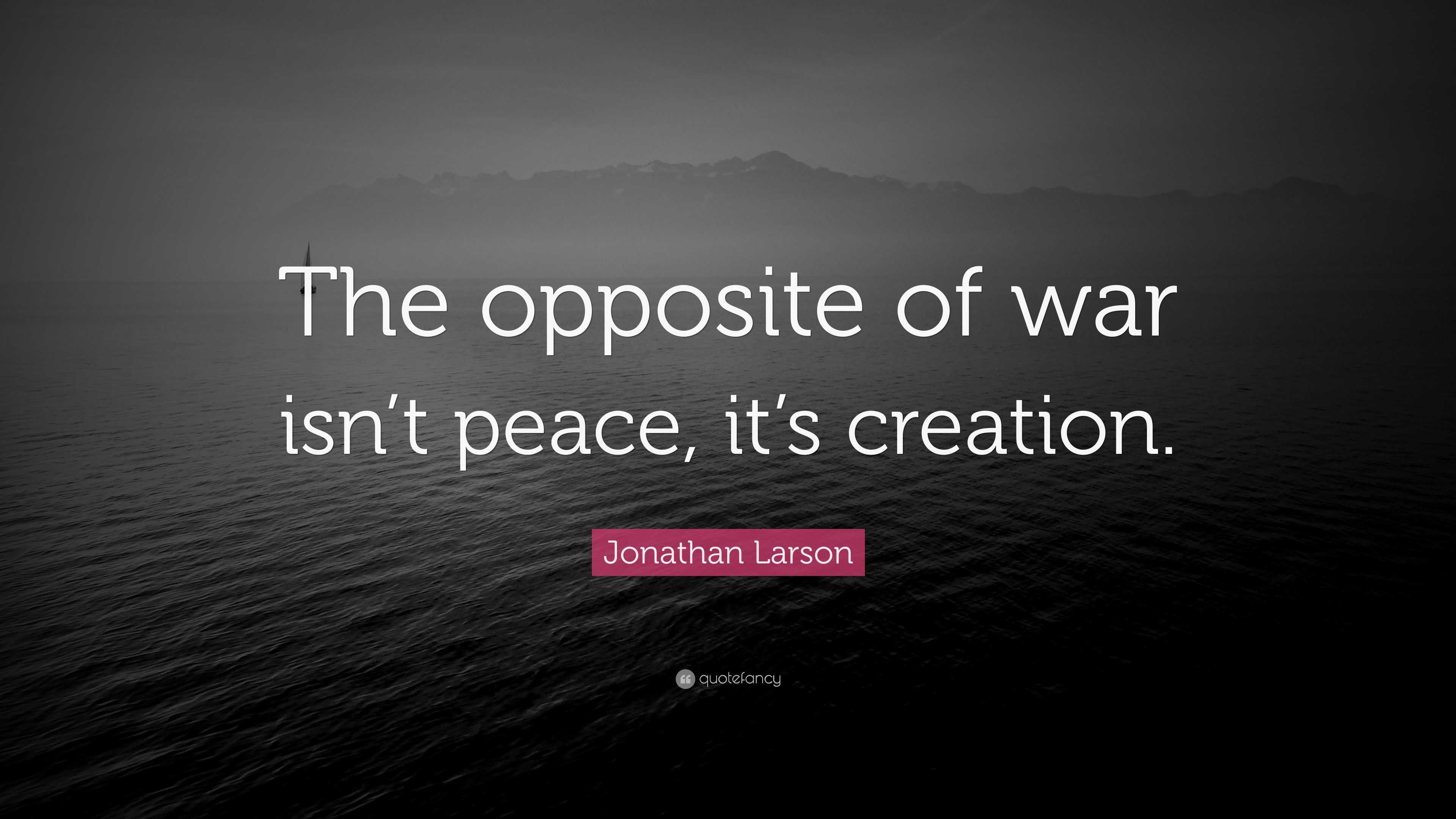 Jonathan Larson Quote: “The opposite of war isn’t peace, it’s creation.”