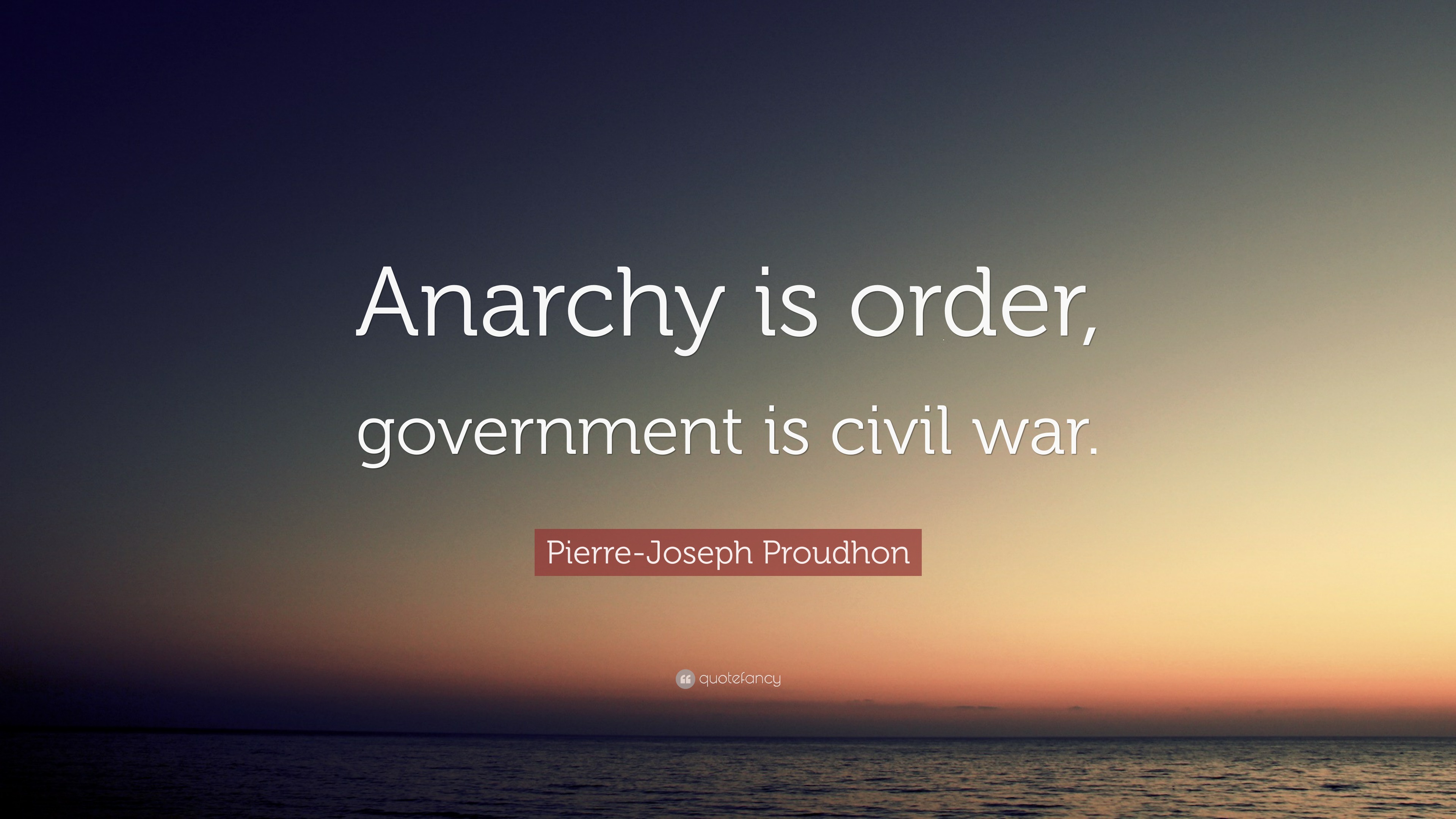 Pierre-Joseph Proudhon Quote: “Anarchy is order, government is civil war.”