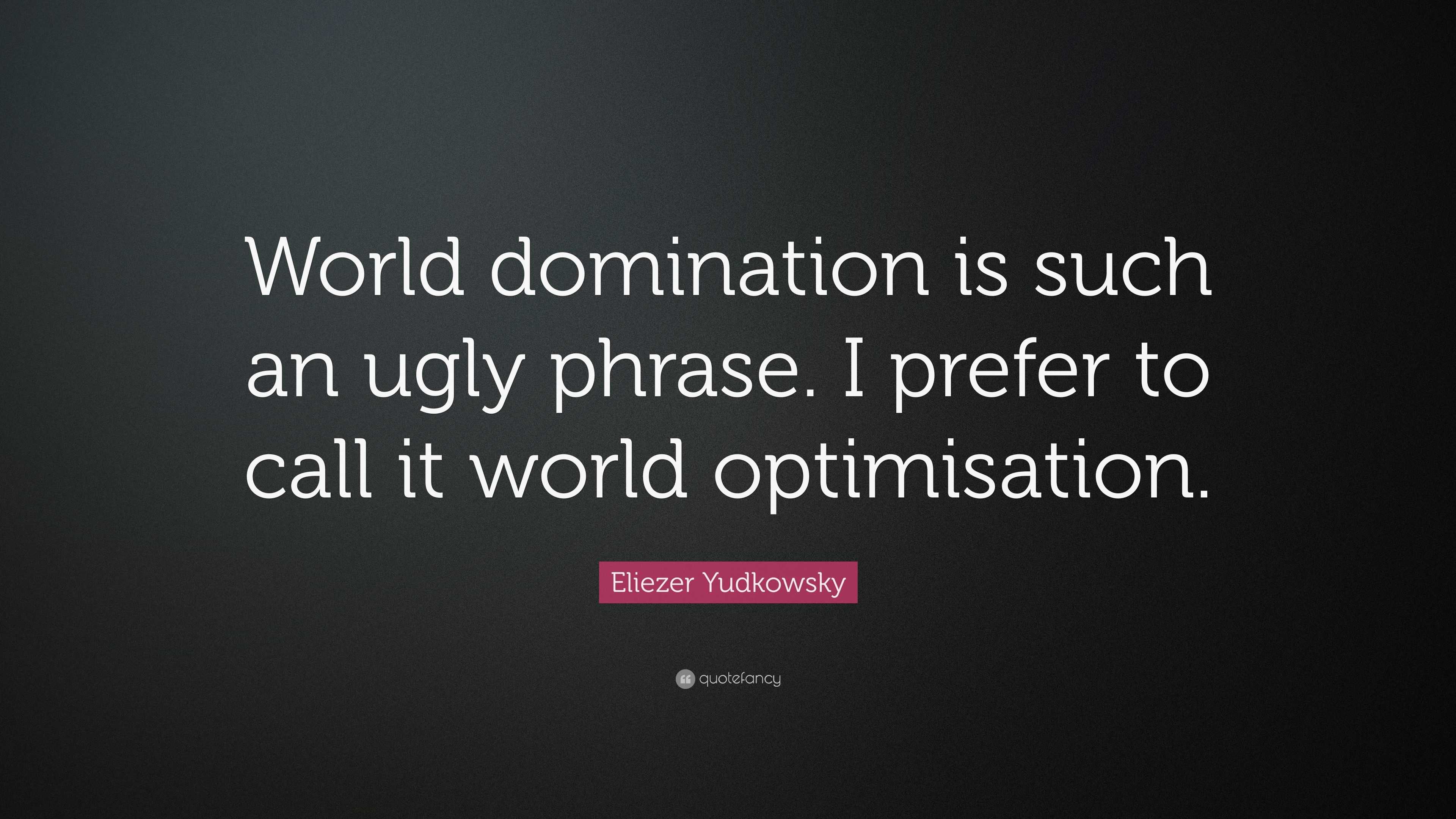 Eliezer Yudkowsky Quote: “World domination is such an ugly phrase. I ...