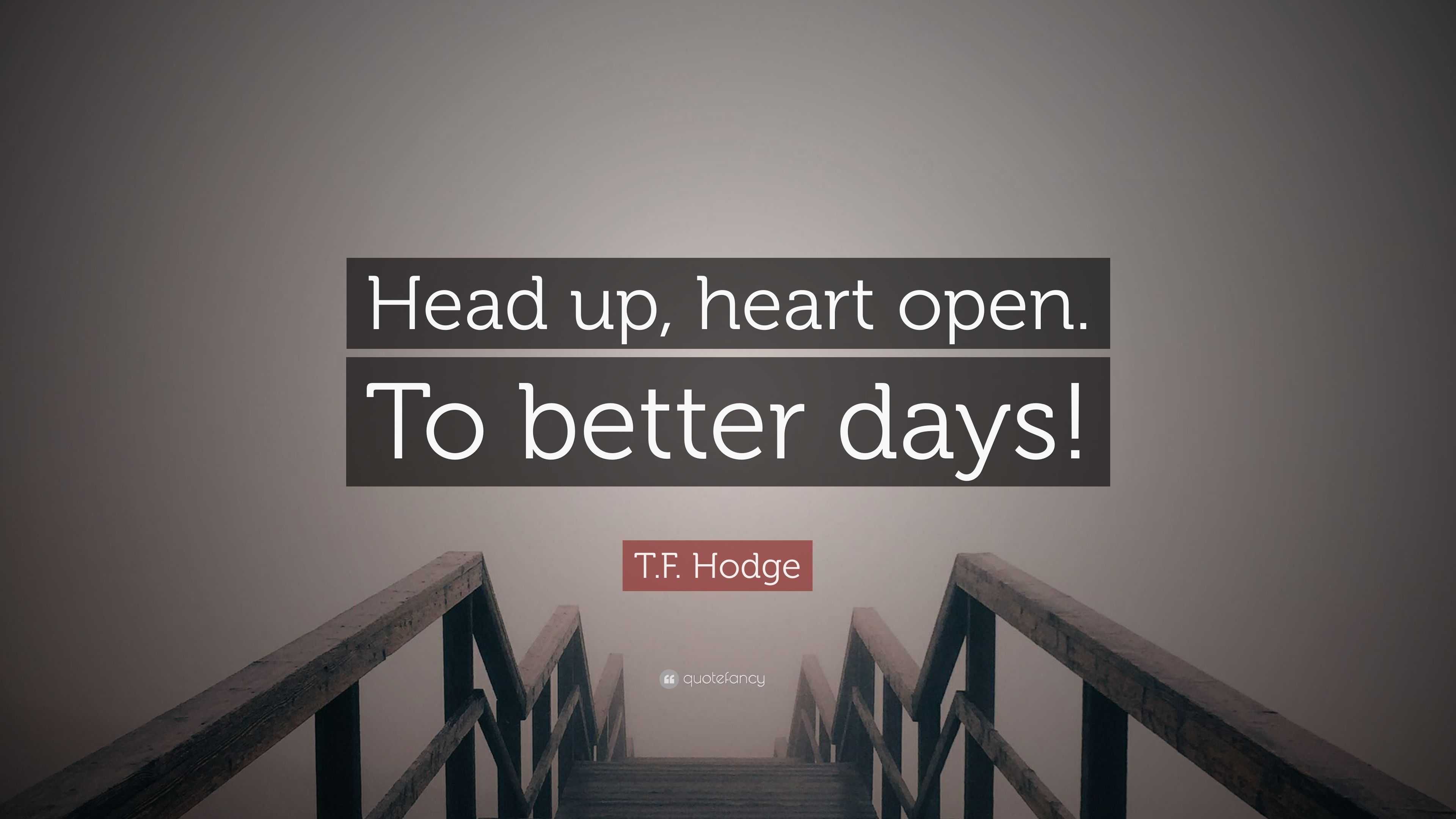 T.F. Hodge Quote: “Head up, heart open. To better days!”