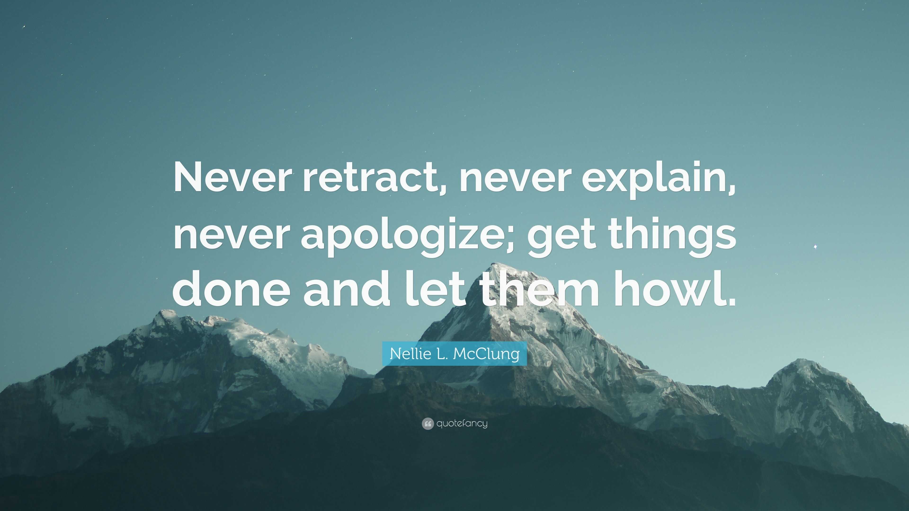 Nellie L. McClung Quote: “Never retract, never explain, never apologize ...