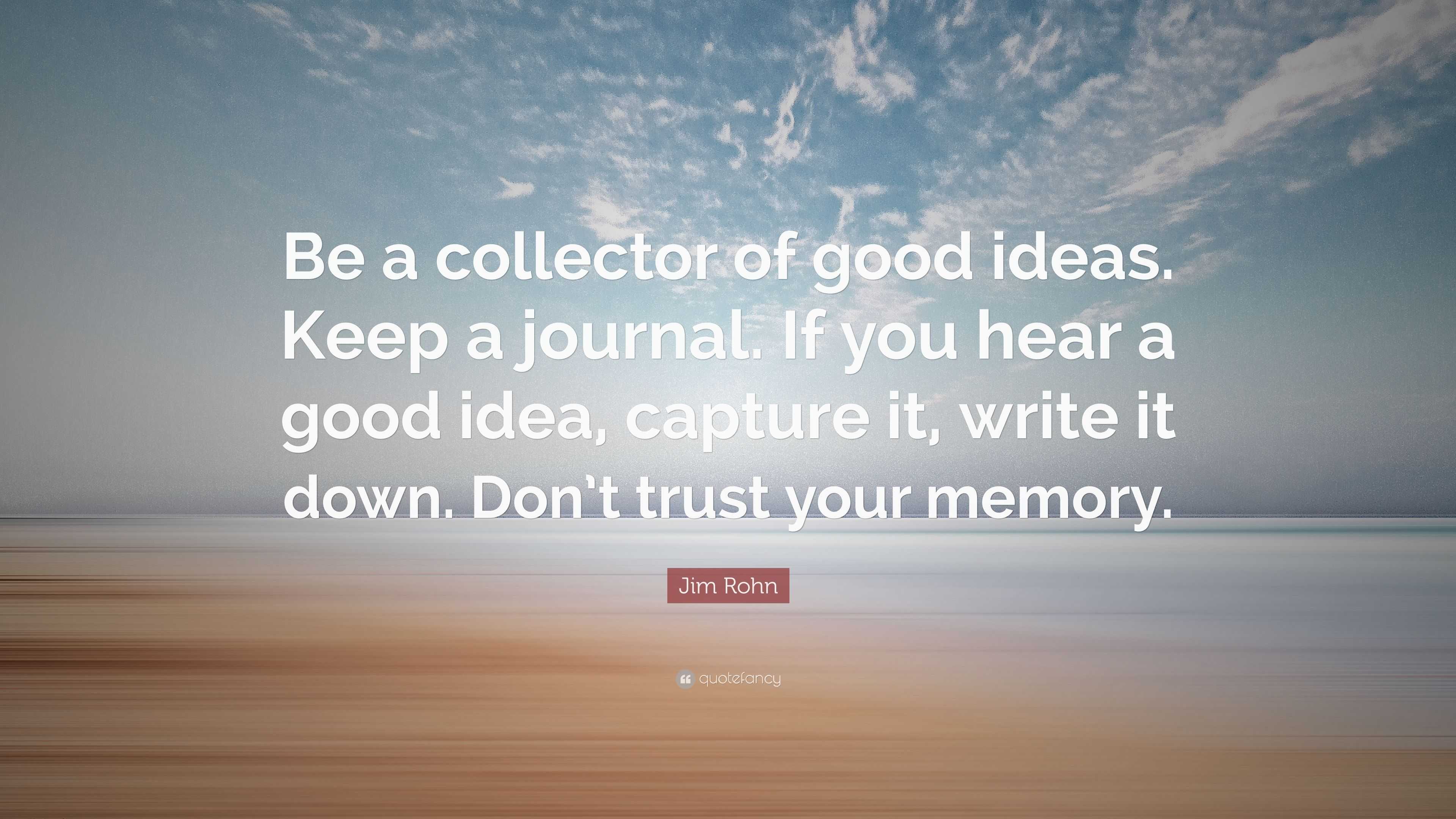 Jim Rohn Quote: “Be a collector of good ideas. Keep a journal. If you ...