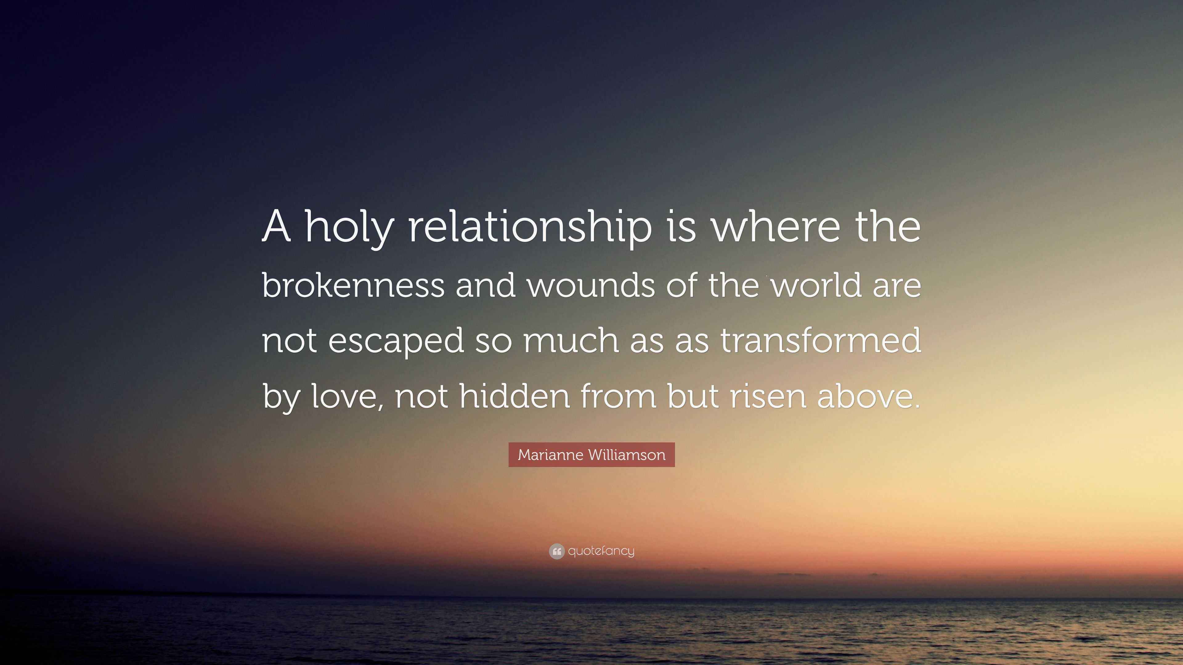 Marianne Williamson Quote: “A holy relationship is where the brokenness ...