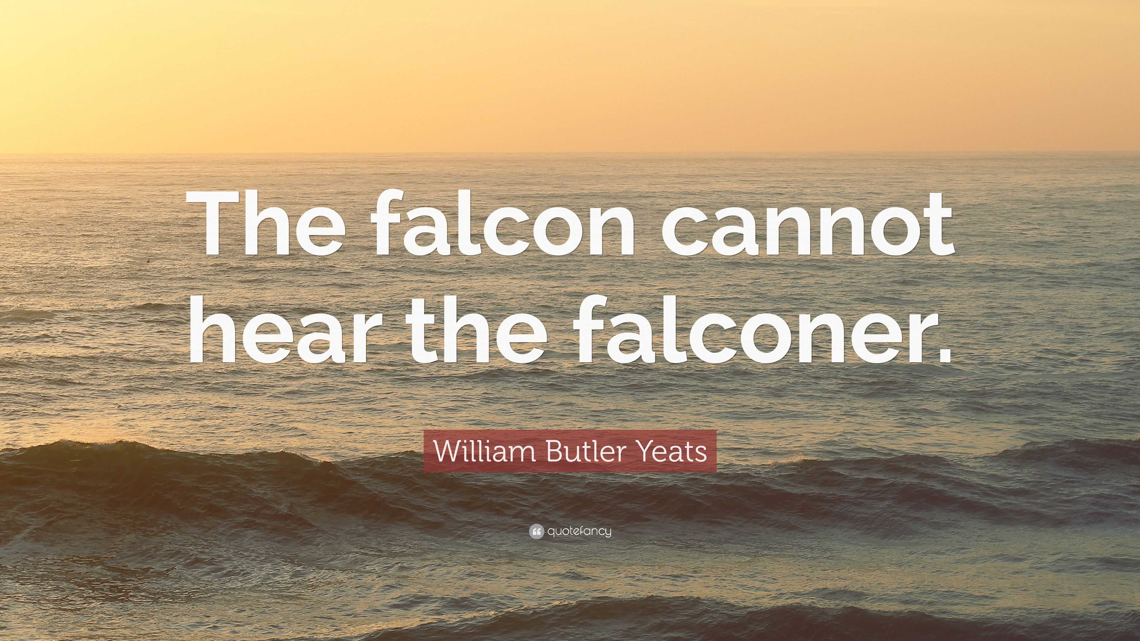 William Butler Yeats Quote: “The falcon cannot hear the falconer.”