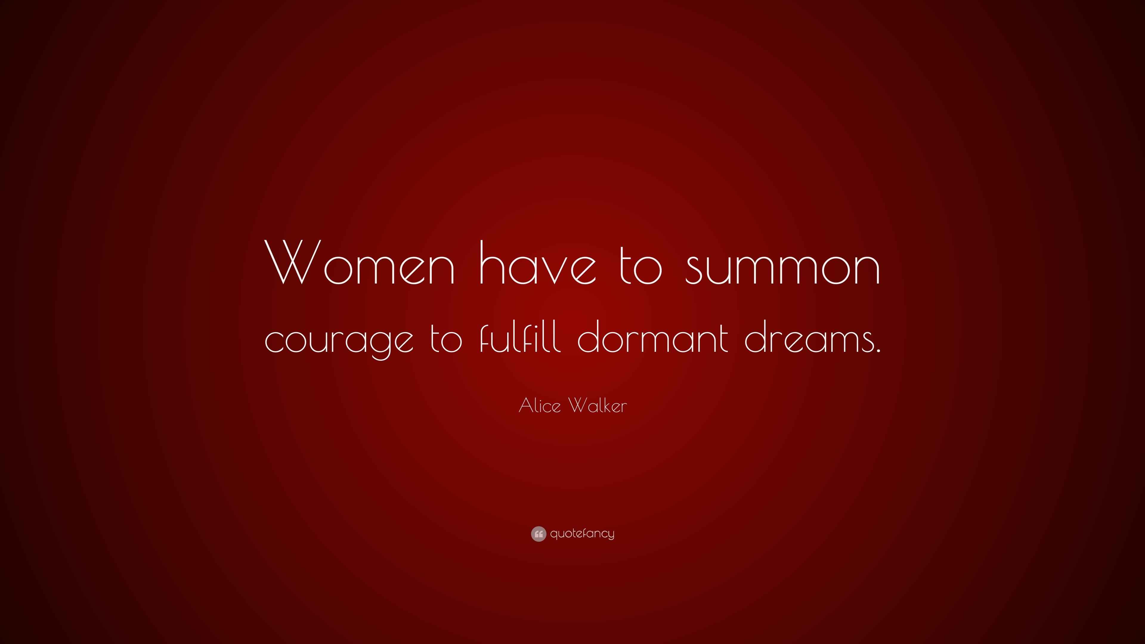 Alice Walker Quote: “Women have to summon courage to fulfill dormant ...