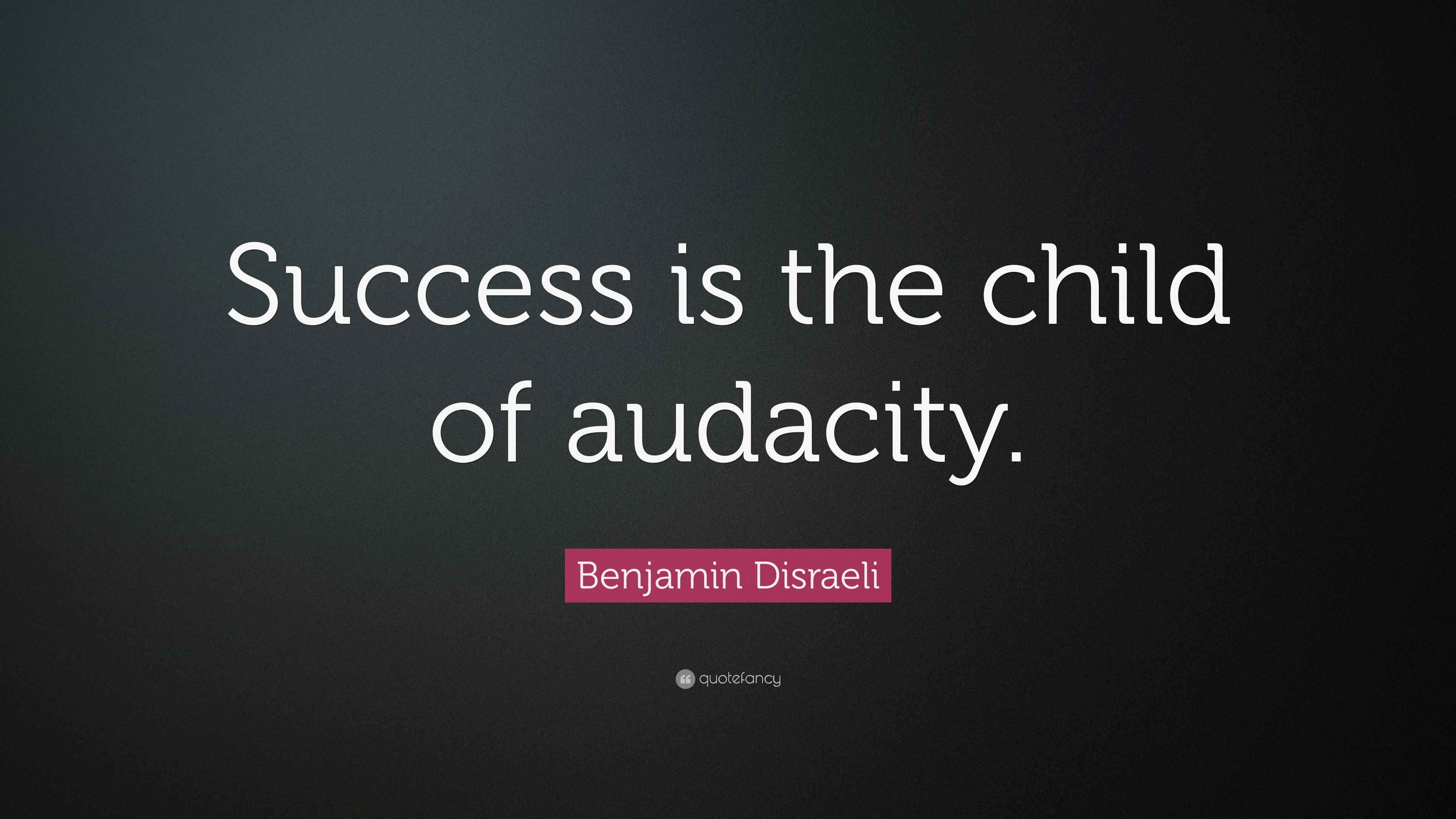 Benjamin Disraeli Quote: “Success is the child of audacity.”