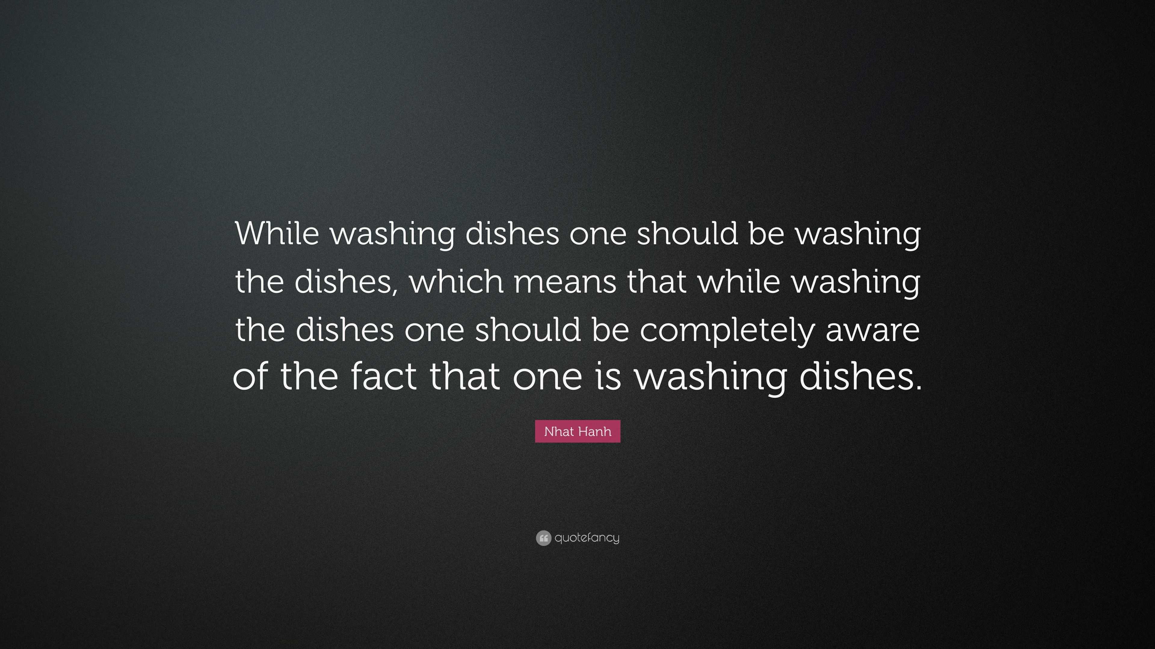 Nhat Hanh Quote: “While washing dishes one should be washing the dishes ...