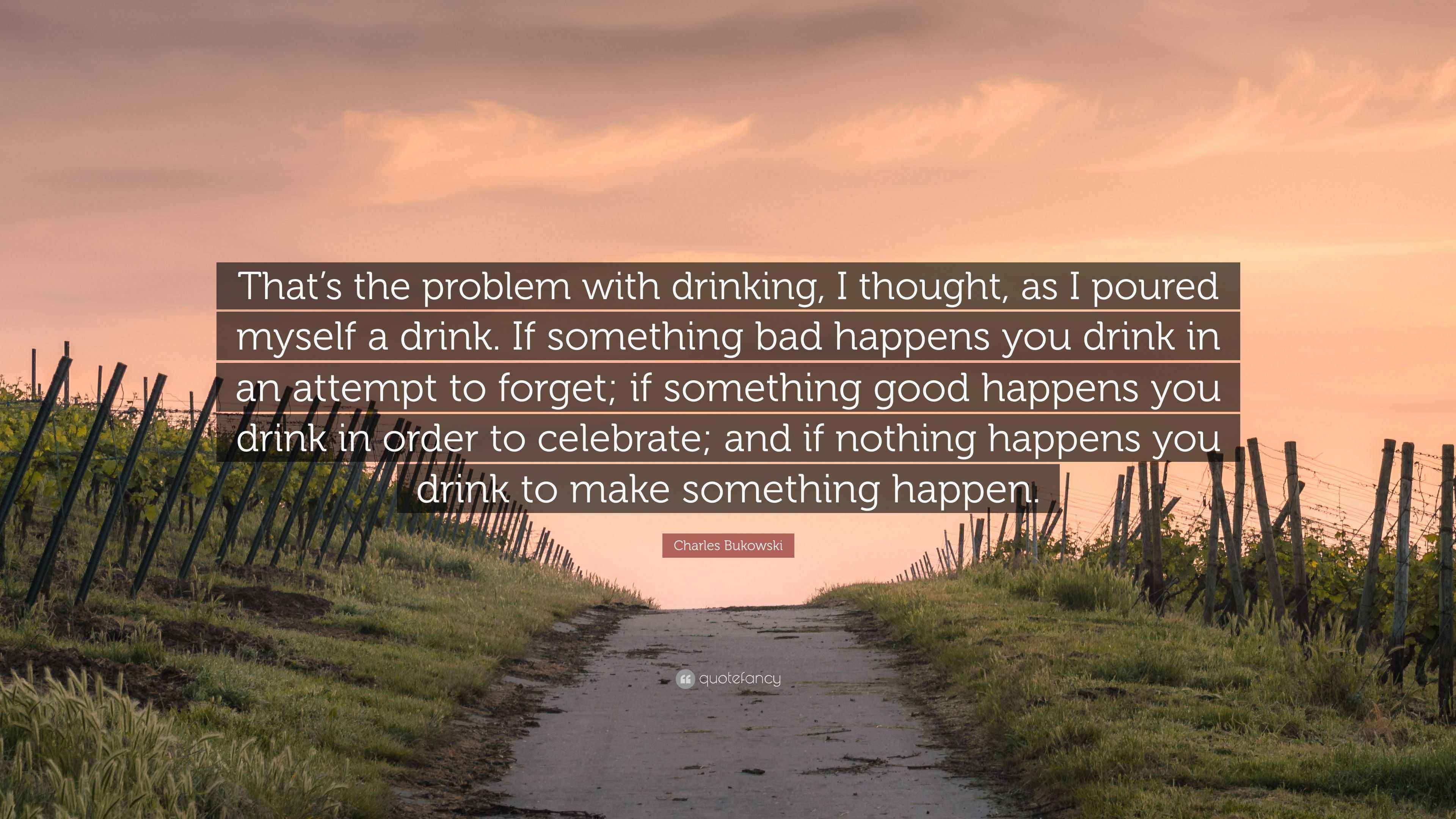 Charles Bukowski Quote: “That’s the problem with drinking, I thought ...
