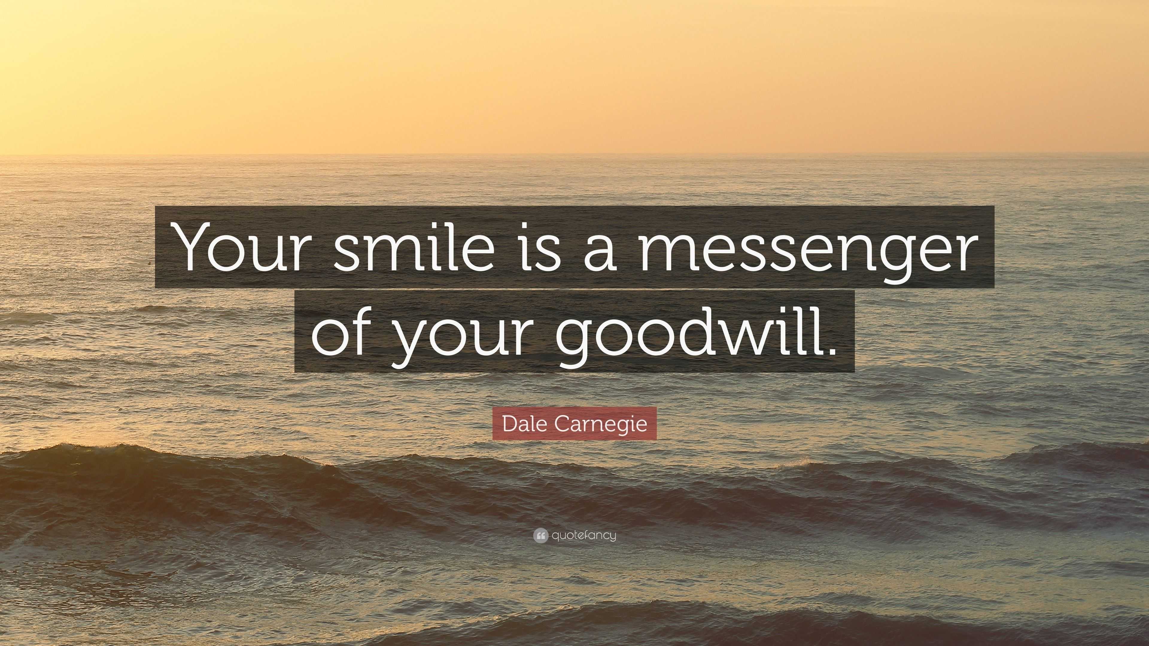 Dale Carnegie Quote: “Your smile is a messenger of your goodwill.”