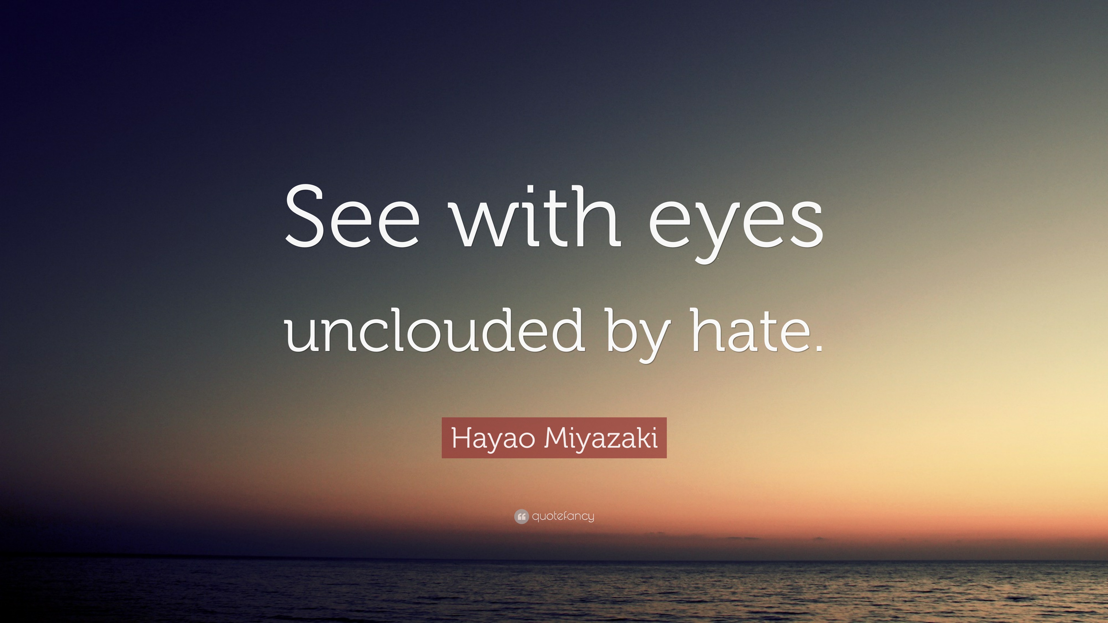 Hayao Miyazaki Quote: “See with eyes unclouded by hate.”