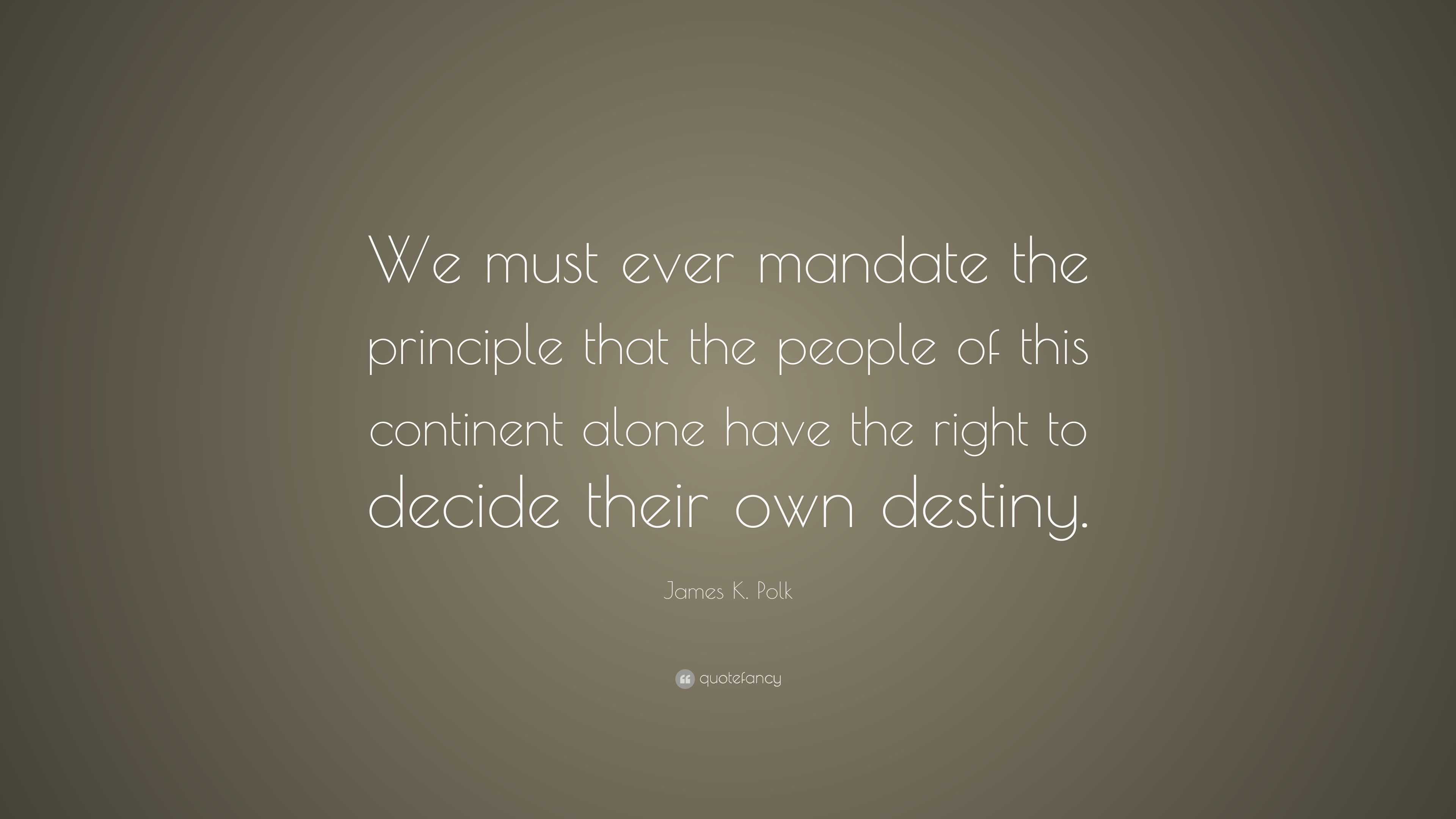 James K. Polk Quote: “We must ever mandate the principle that the ...