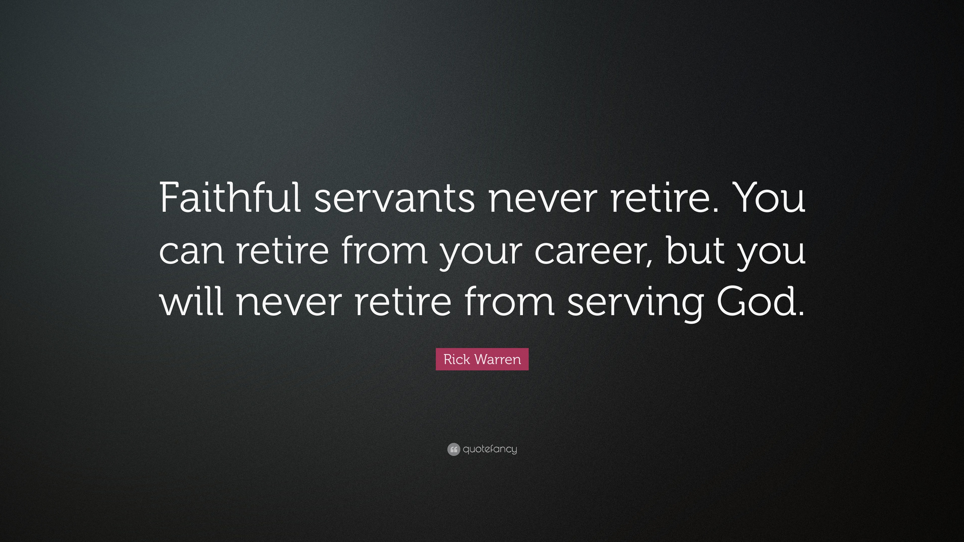 Rick Warren Quote: “Faithful servants never retire. You can retire from ...