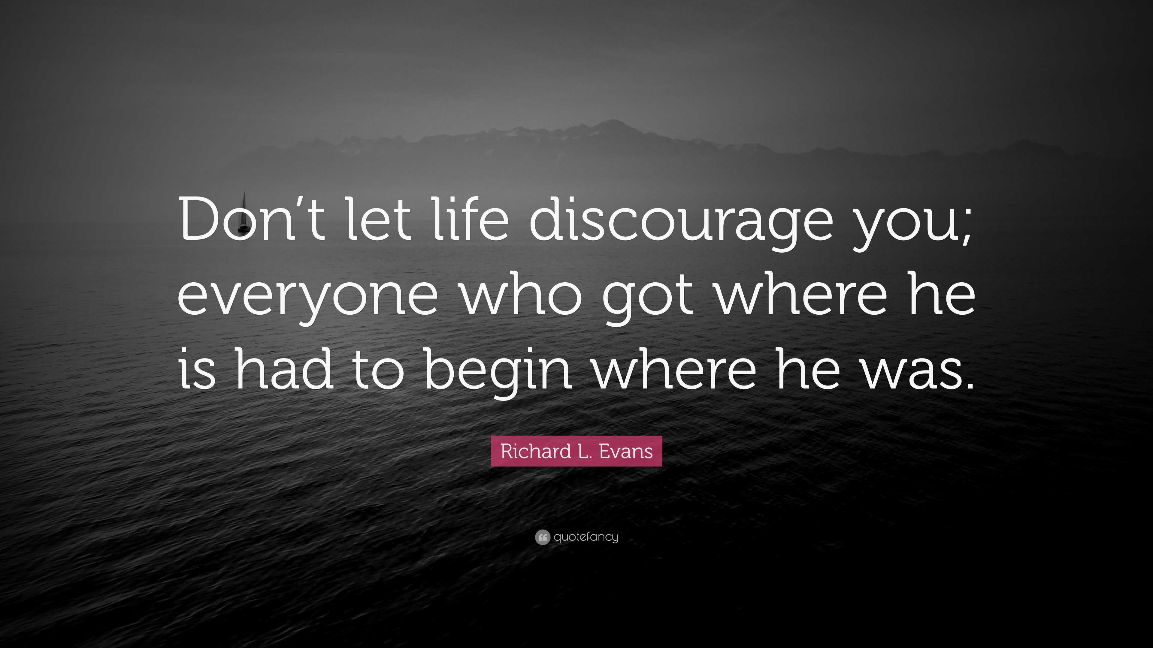 Richard L. Evans Quote: “Don’t let life discourage you; everyone who ...