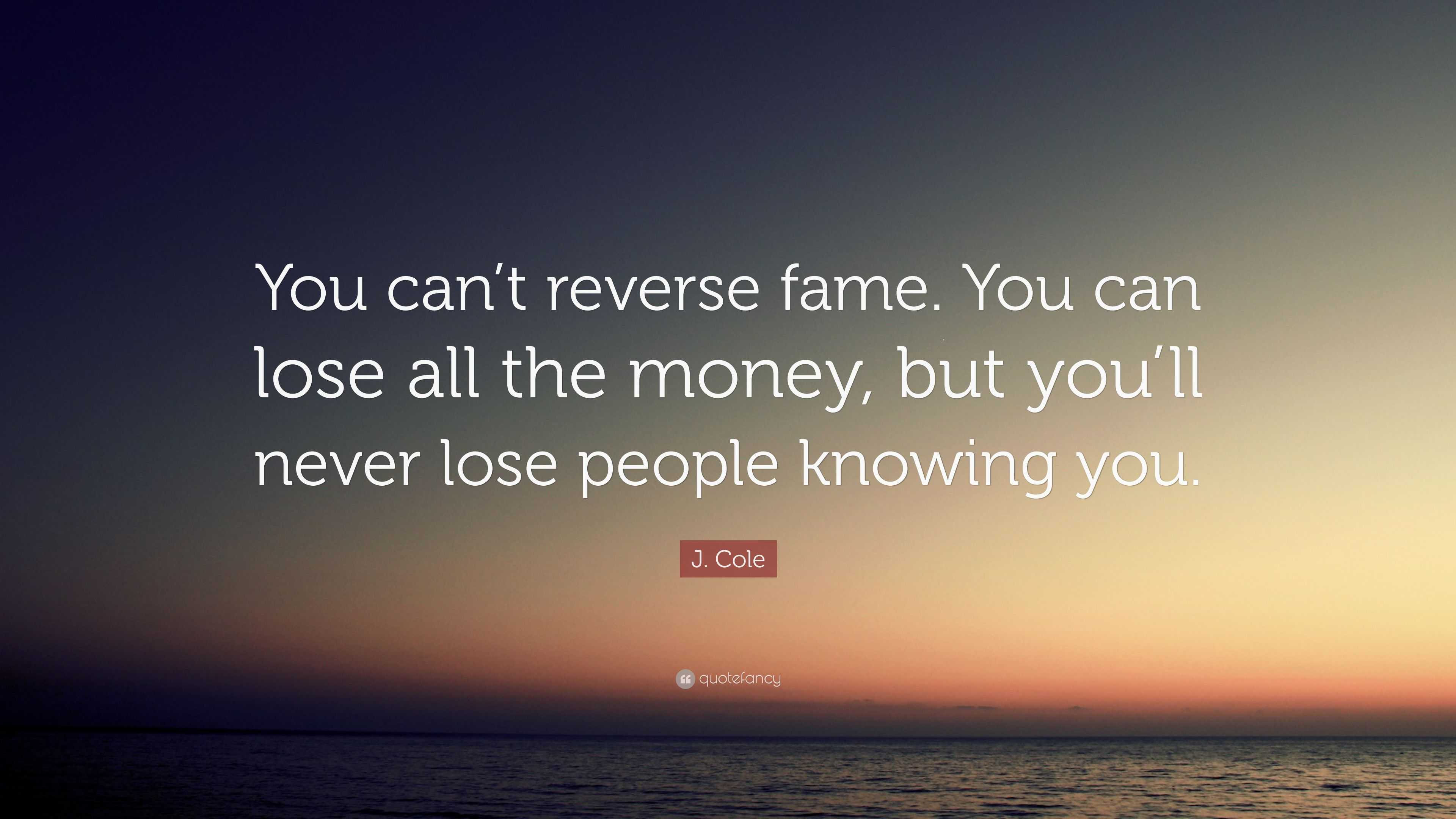 J. Cole Quote: “You can’t reverse fame. You can lose all the money, but ...