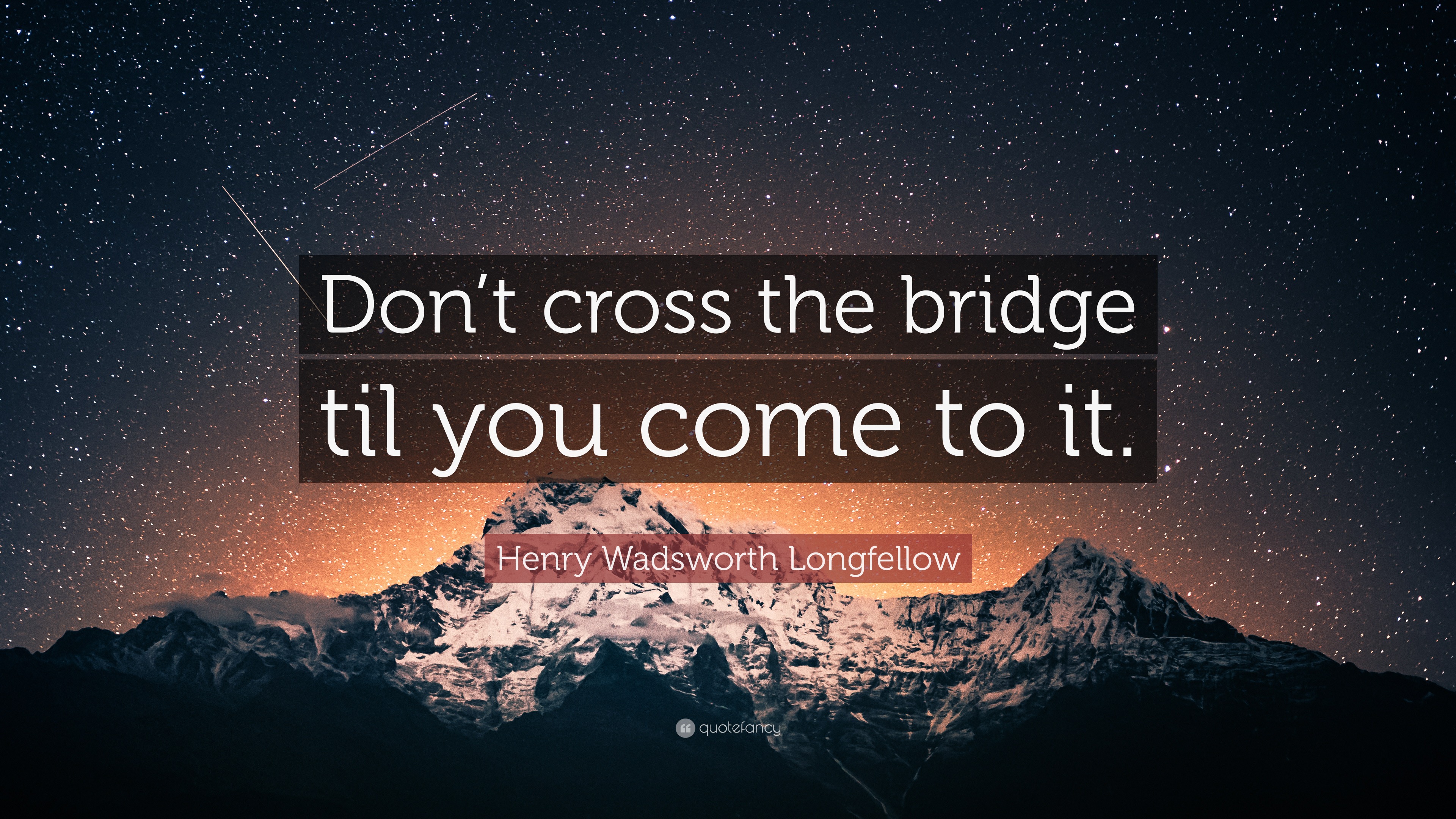 Henry Wadsworth Longfellow Quote: “Don’t cross the bridge til you come ...