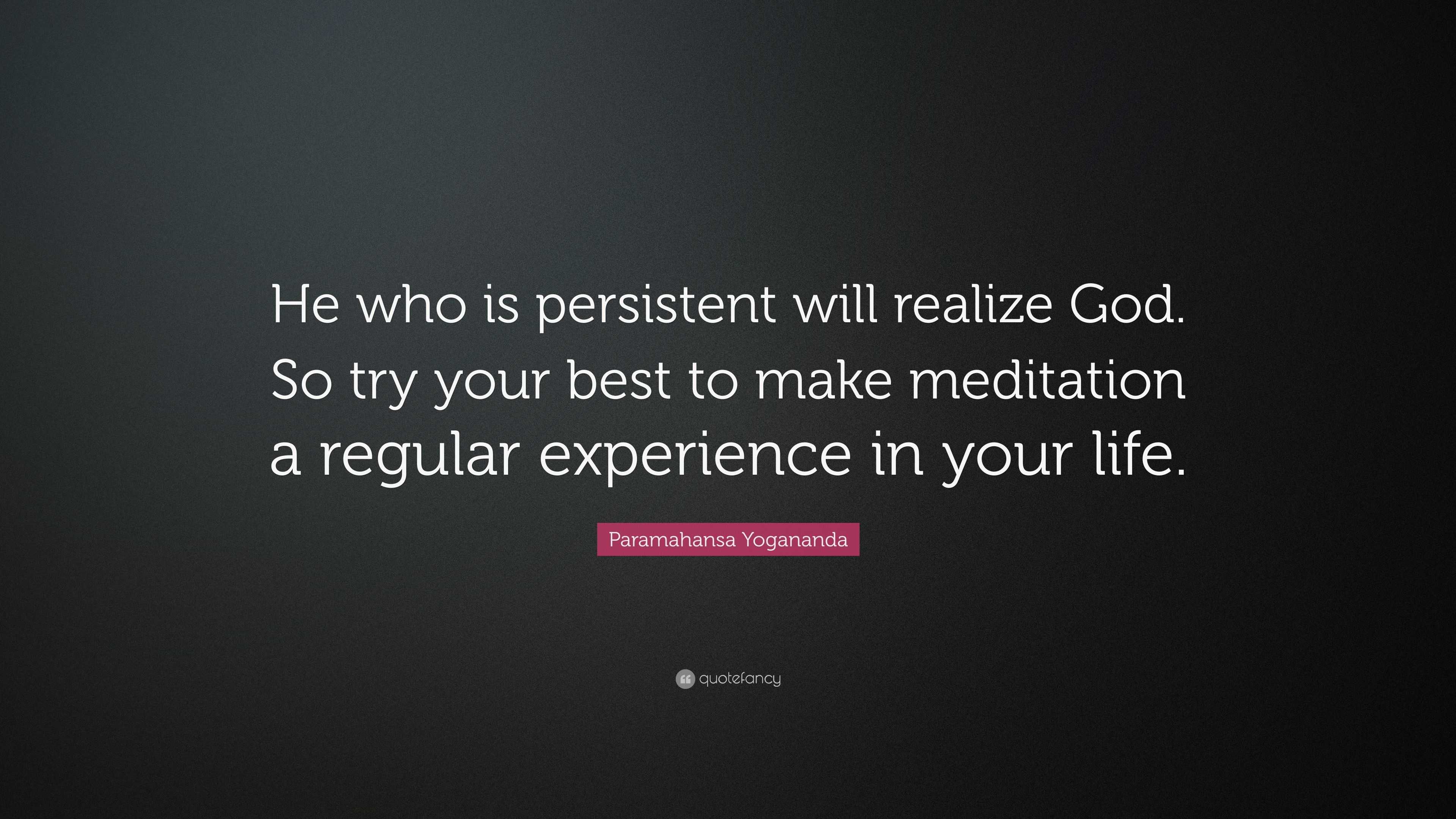 Paramahansa Yogananda Quote: “He who is persistent will realize God. So ...