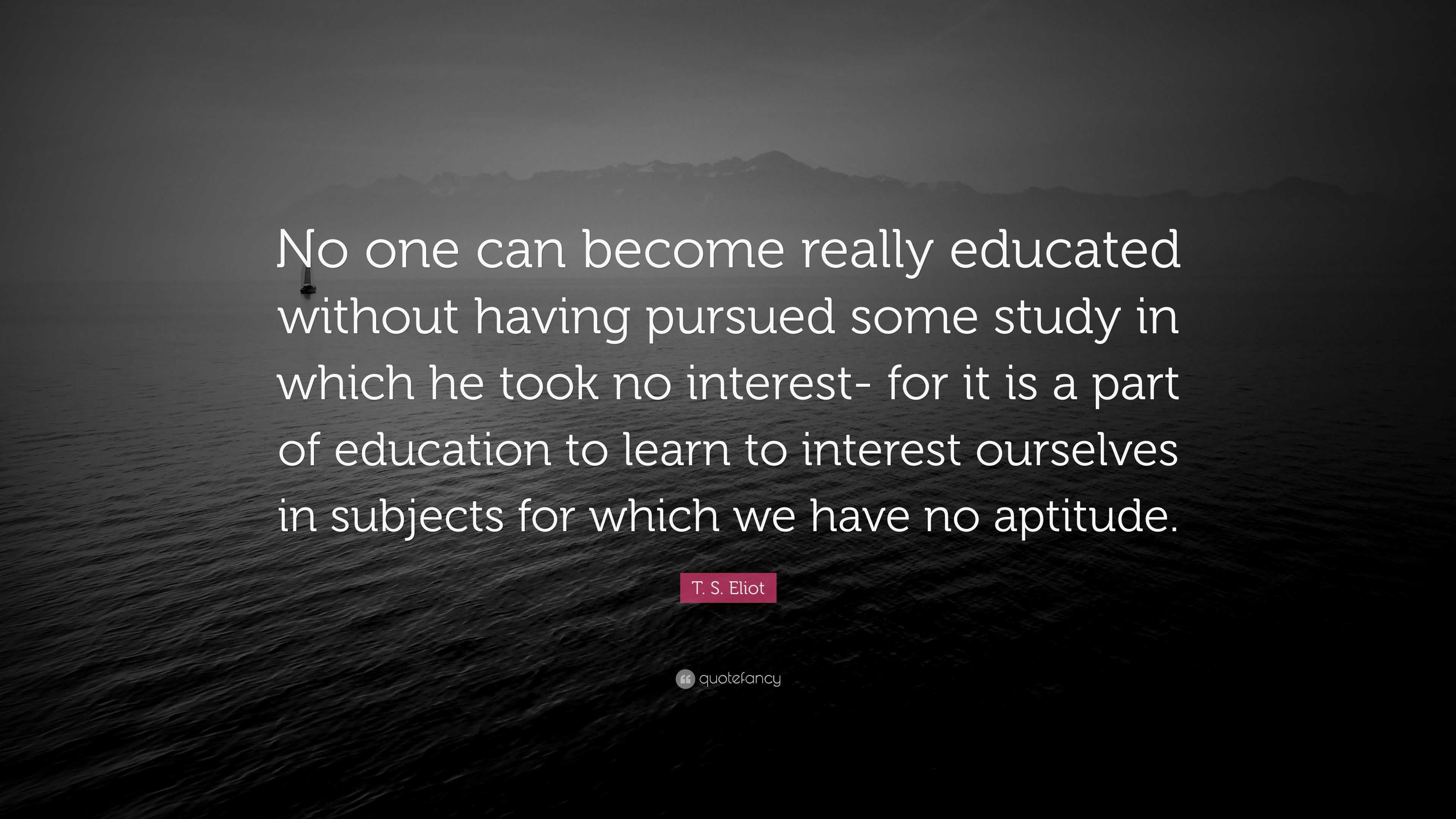 T. S. Eliot Quote: “No one can become really educated without having ...