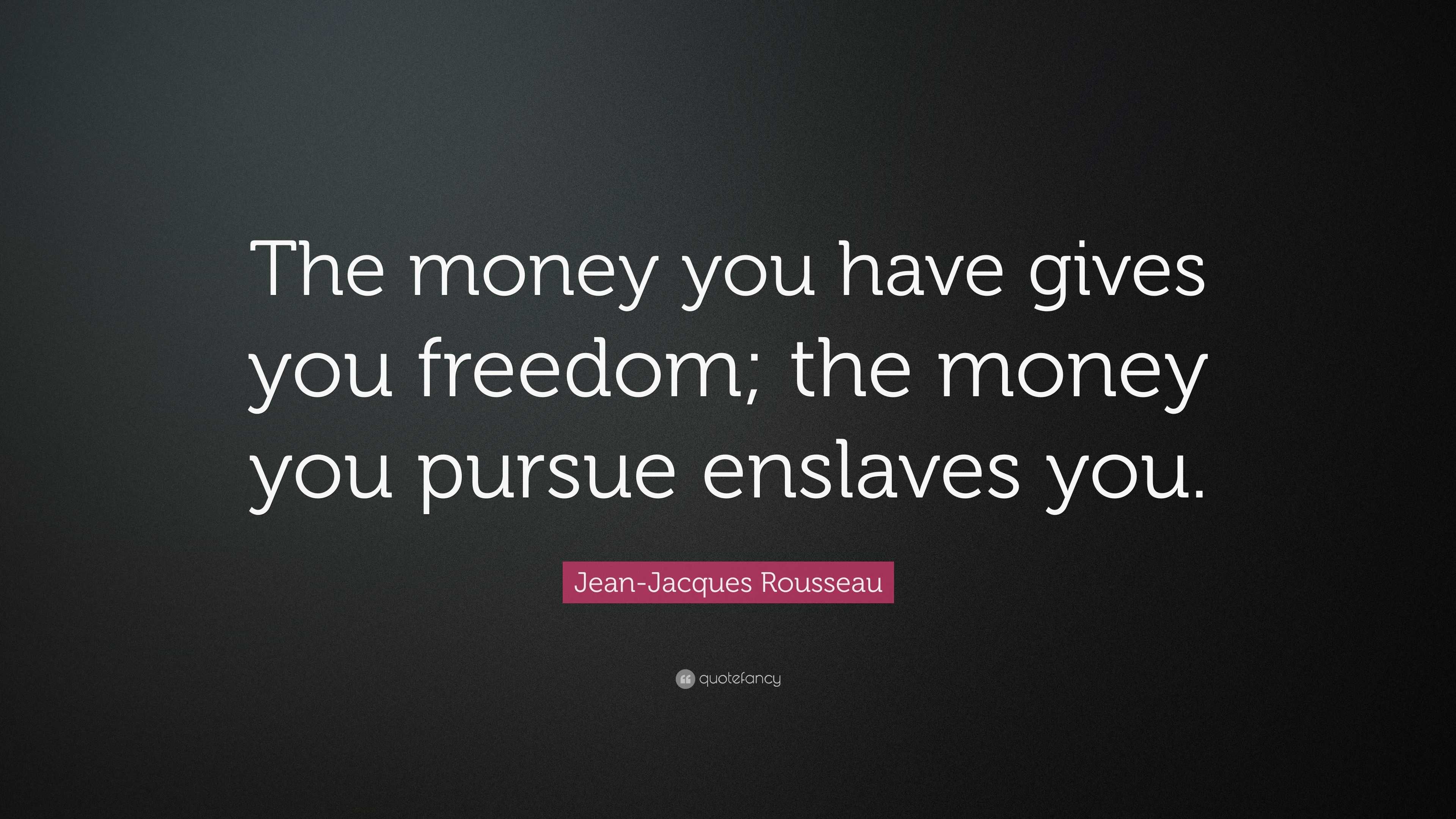 Jean-Jacques Rousseau Quote: “The money you have gives you freedom; the ...