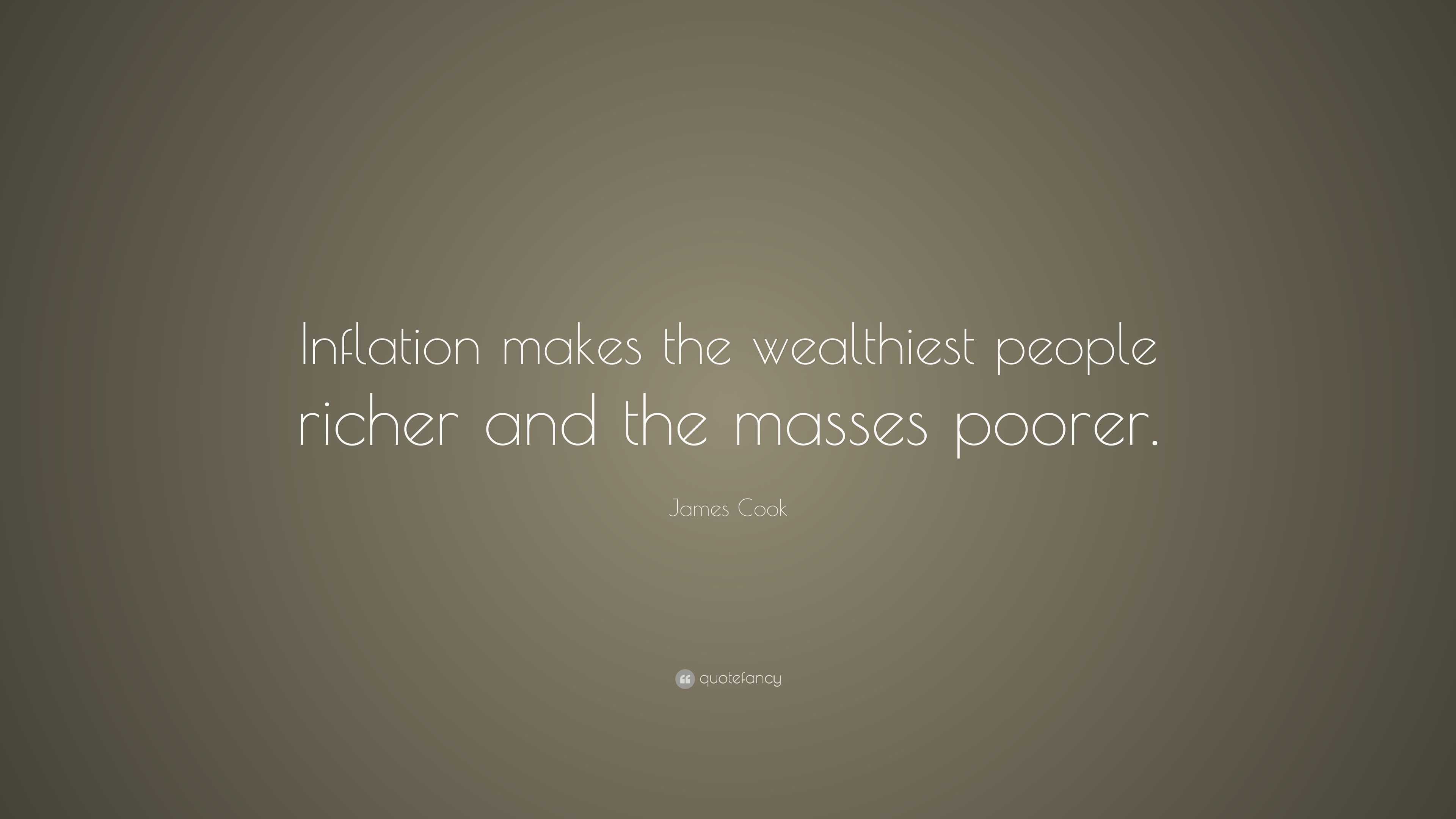 James Cook Quote: “Inflation makes the wealthiest people richer and the ...