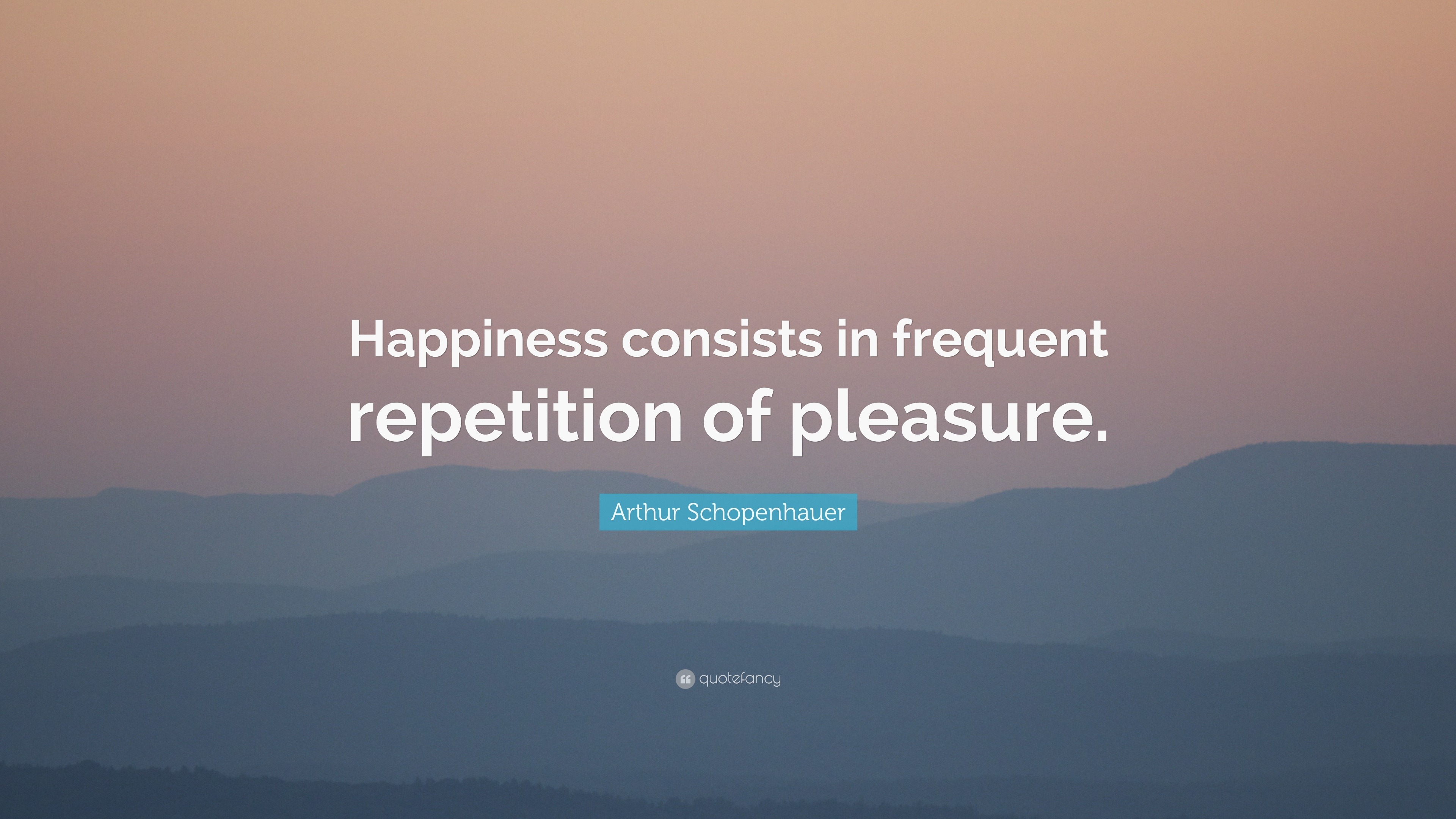 Arthur Schopenhauer Quote: “Happiness consists in frequent repetition ...