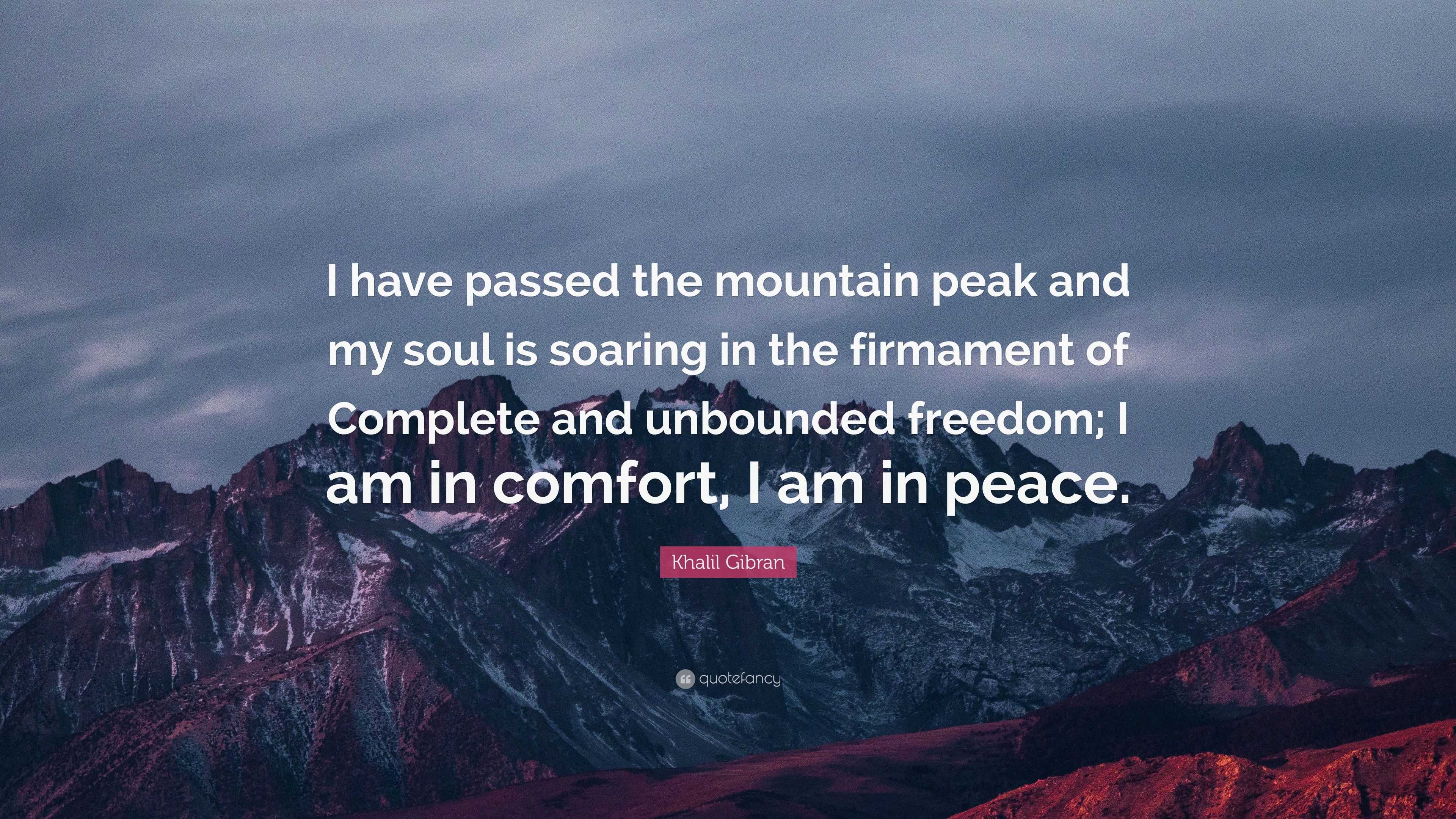 Khalil Gibran Quote: “I have passed the mountain peak and my soul is ...