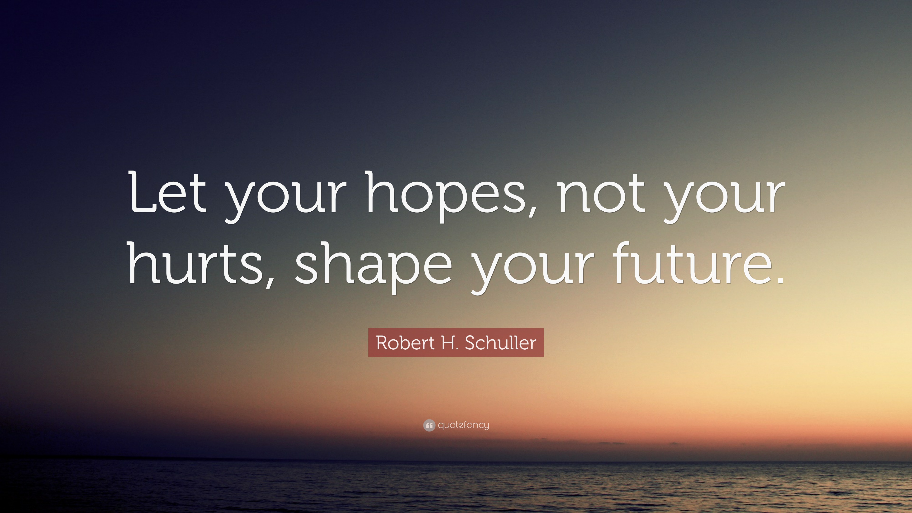 Robert H. Schuller Quote: “Let your hopes, not your hurts, shape your ...