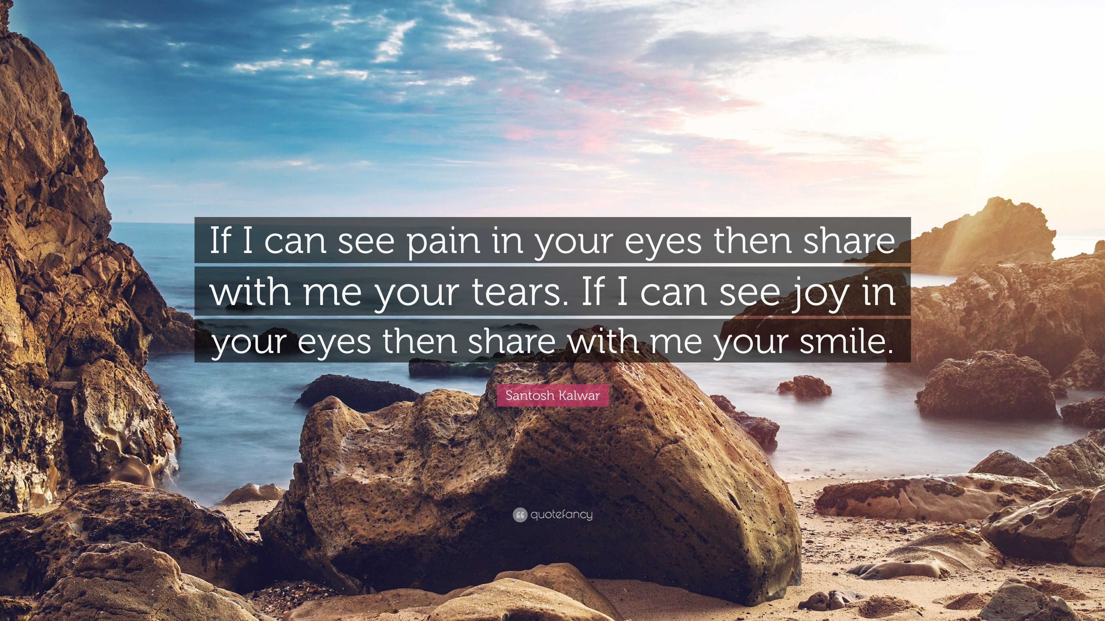 Santosh Kalwar Quote: “If I can see pain in your eyes then share with ...